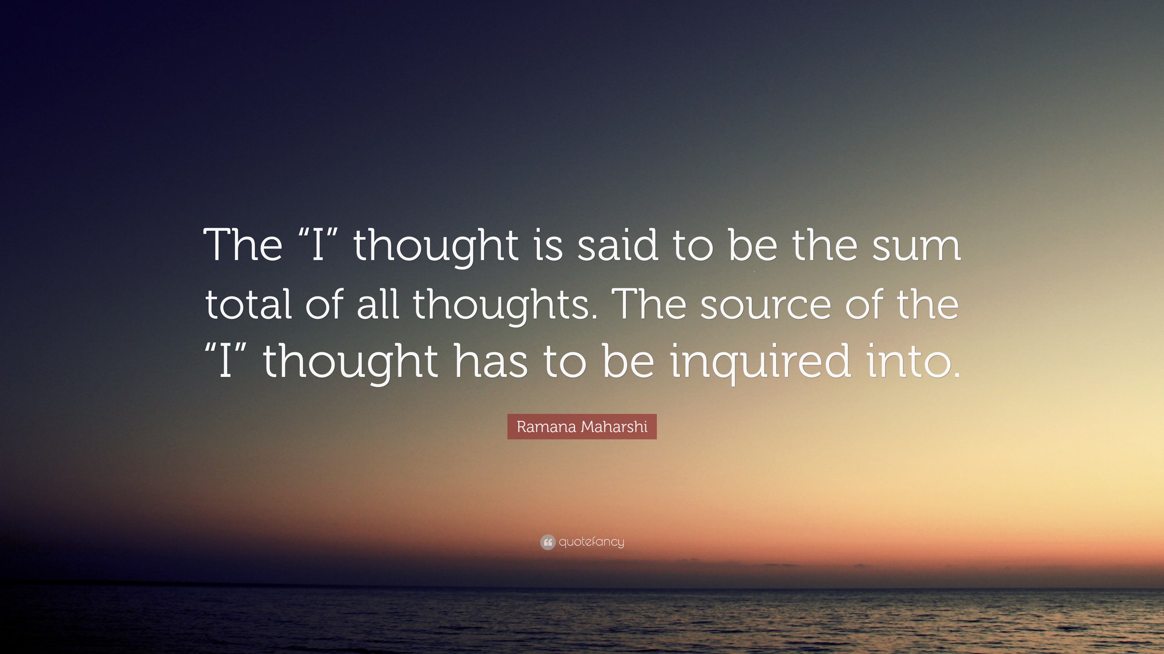 Ramana Maharshi Quote: “The “I” thought is said to be the sum total of ...