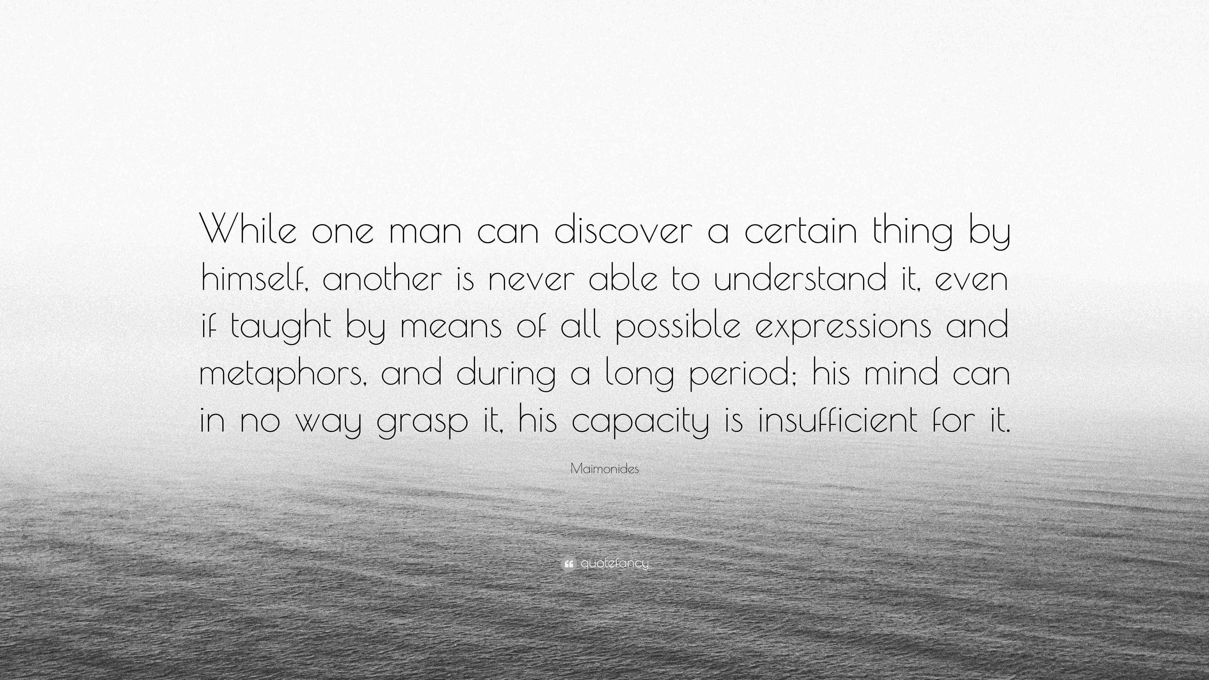 Maimonides Quote: “While one man can discover a certain thing by ...