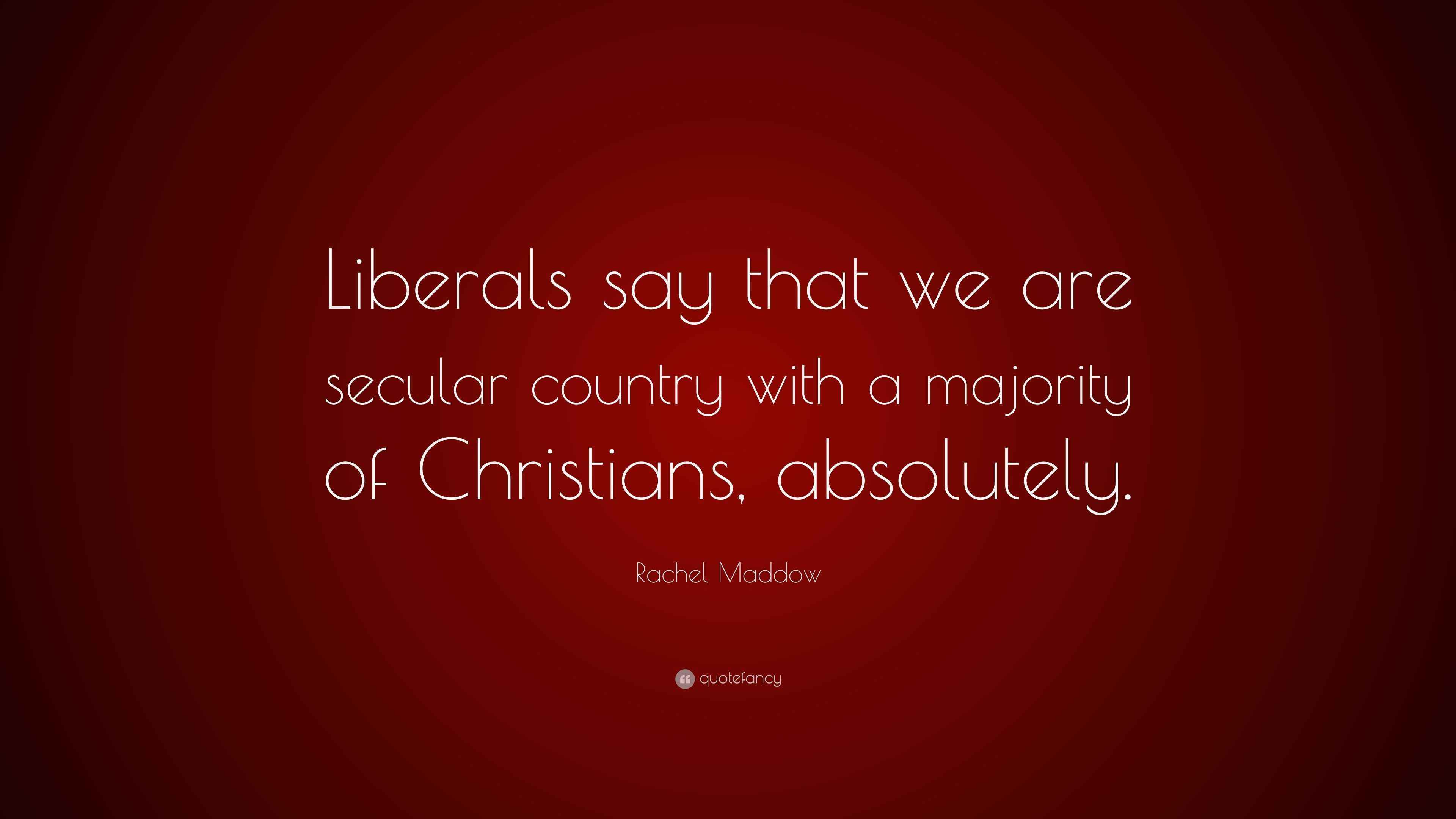 Rachel Maddow Quote: “Liberals say that we are secular country with a ...