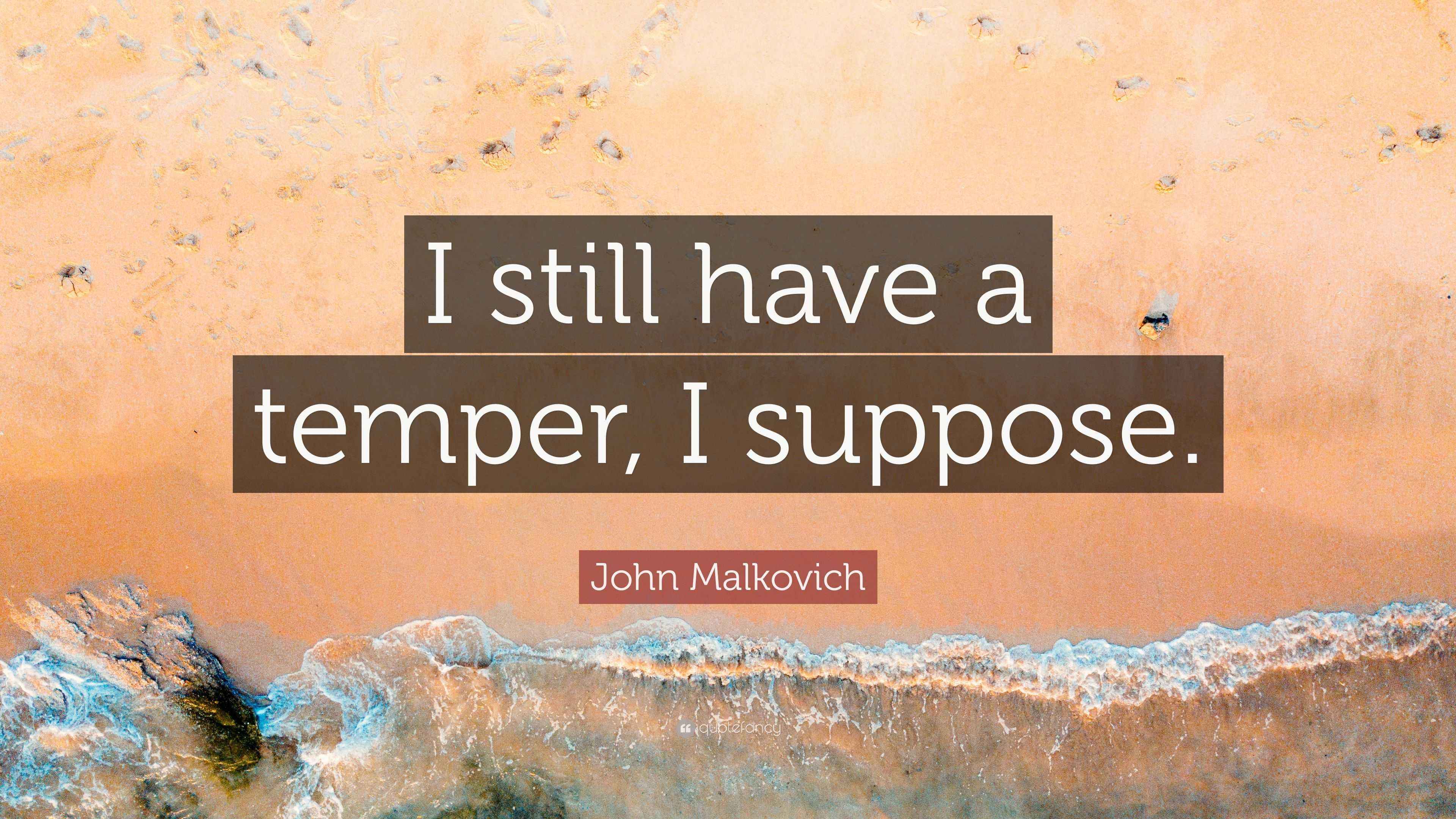 John Malkovich Quote: “I still have a temper, I suppose.”