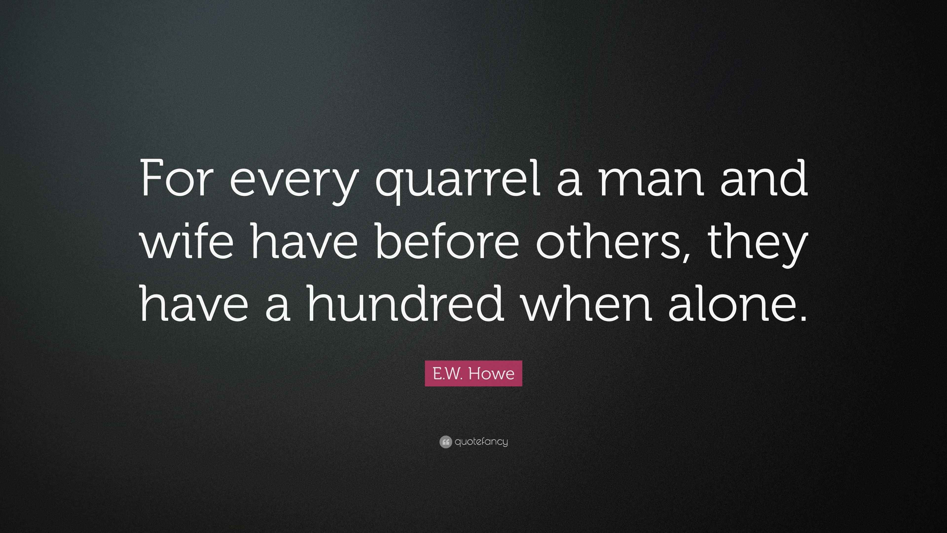 E.W. Howe Quote: “For every quarrel a man and wife have before others ...