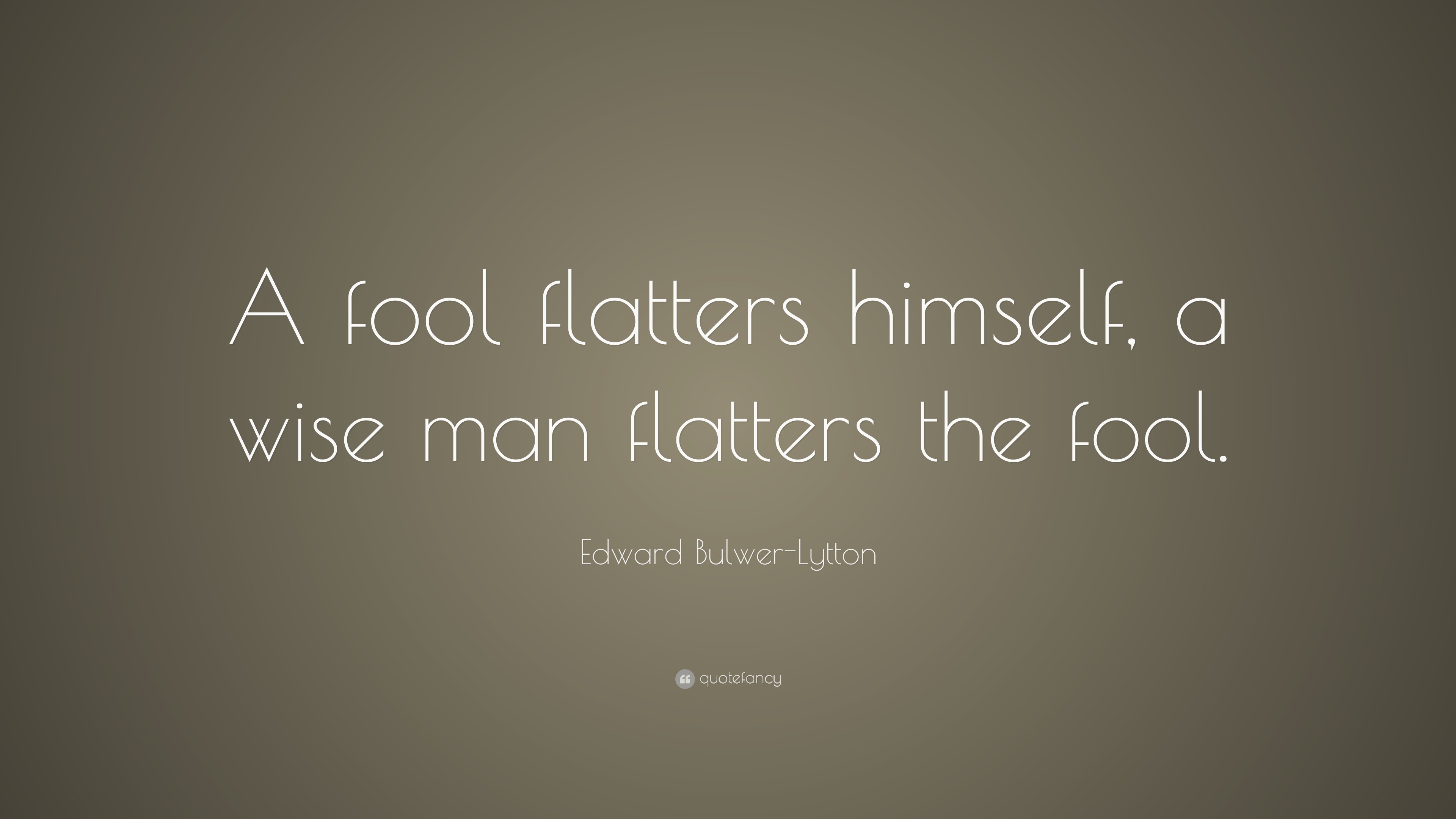 Edward Bulwer-Lytton Quote: “A fool flatters himself, a wise man ...