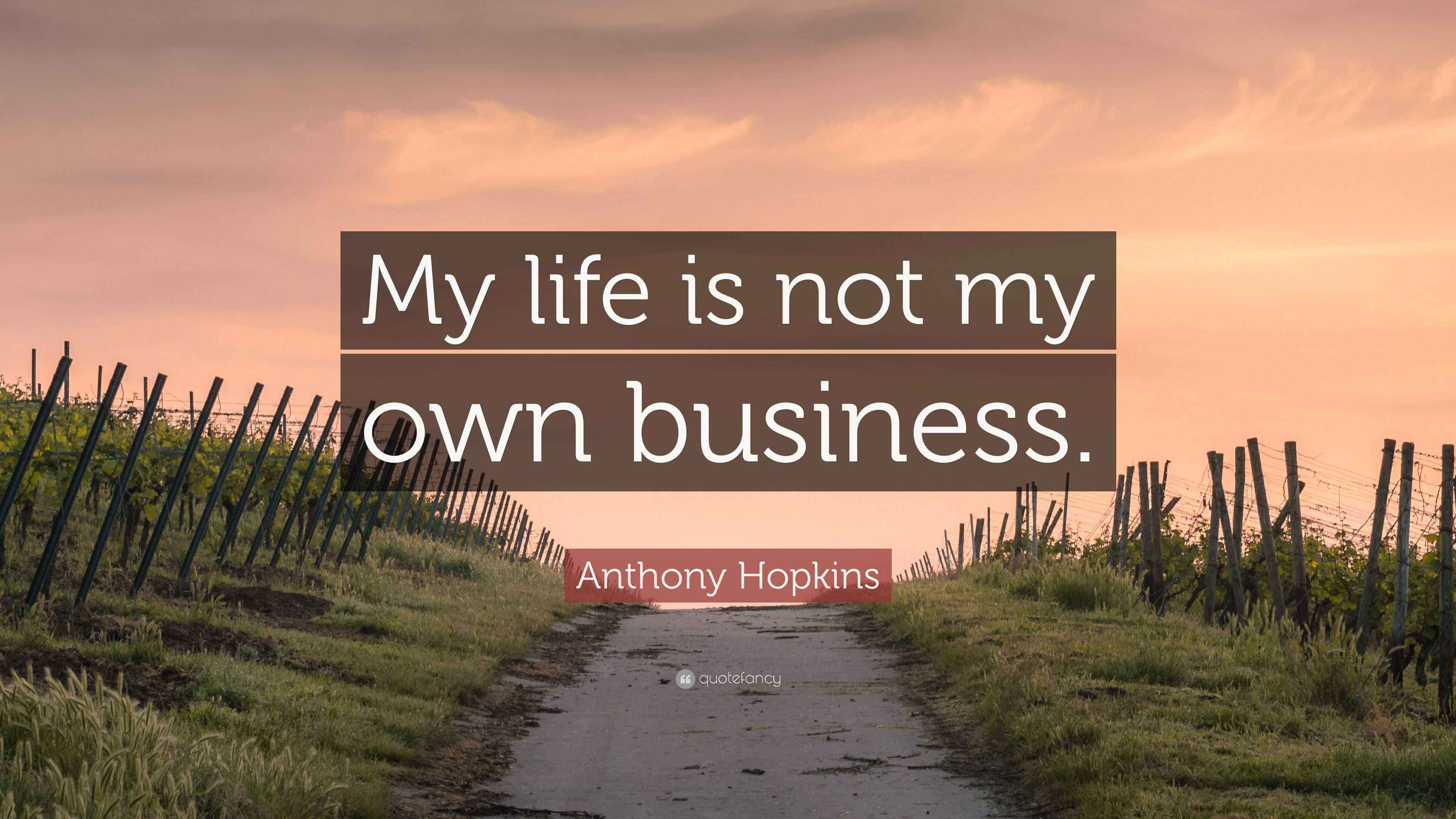 Anthony Hopkins Quote: “My life is not my own business.”