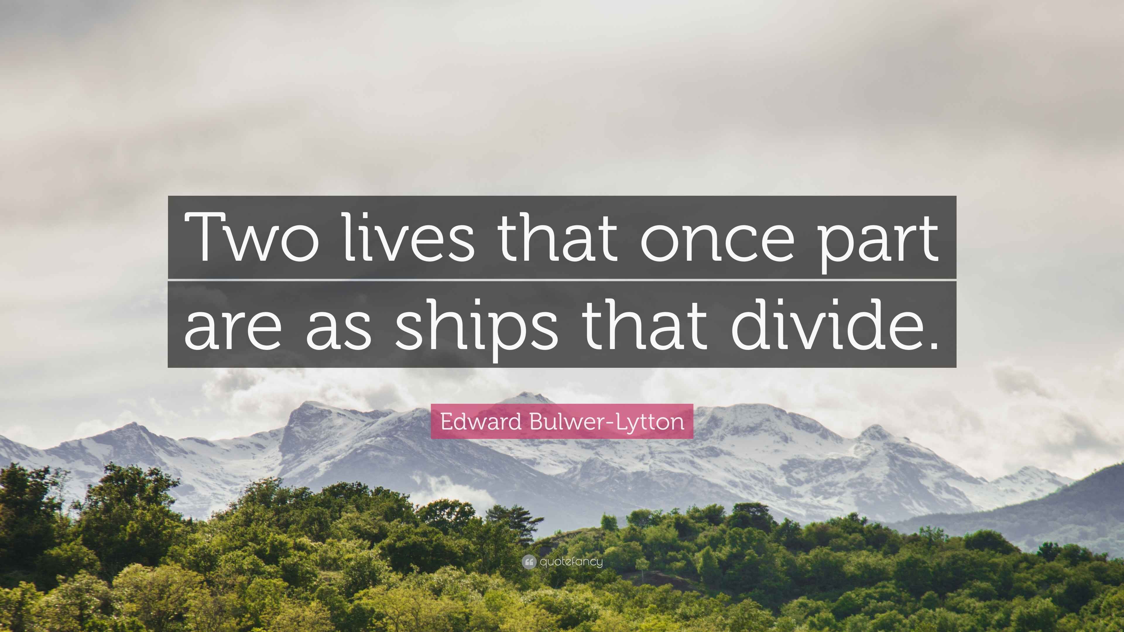 Edward Bulwer-Lytton Quote: “Two lives that once part are as ships that ...