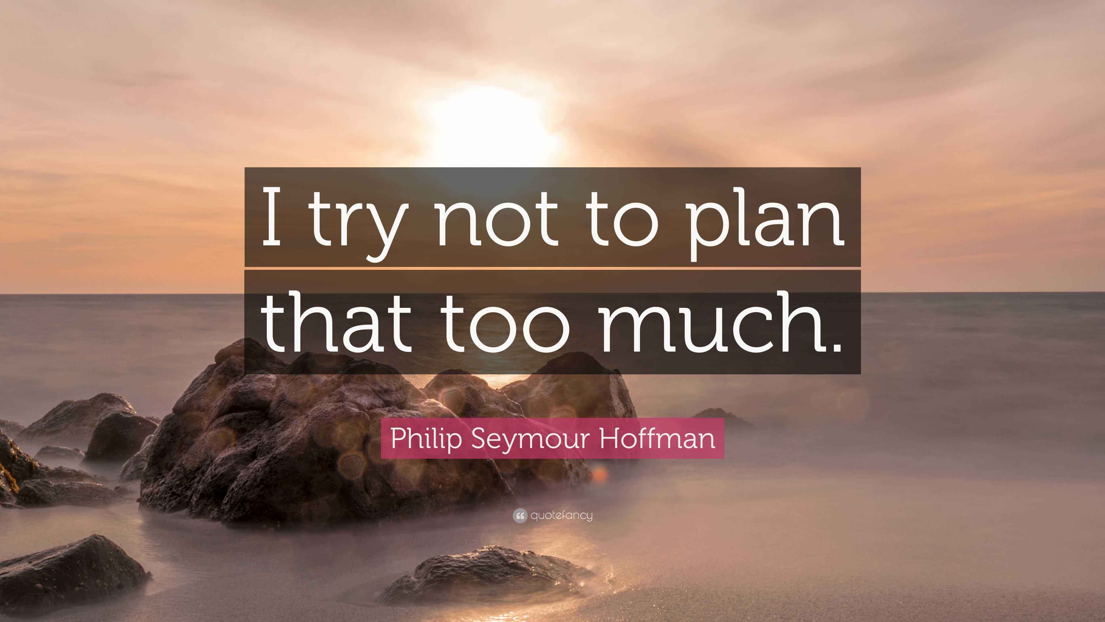 Philip Seymour Hoffman Quote: “I try not to plan that too much.”