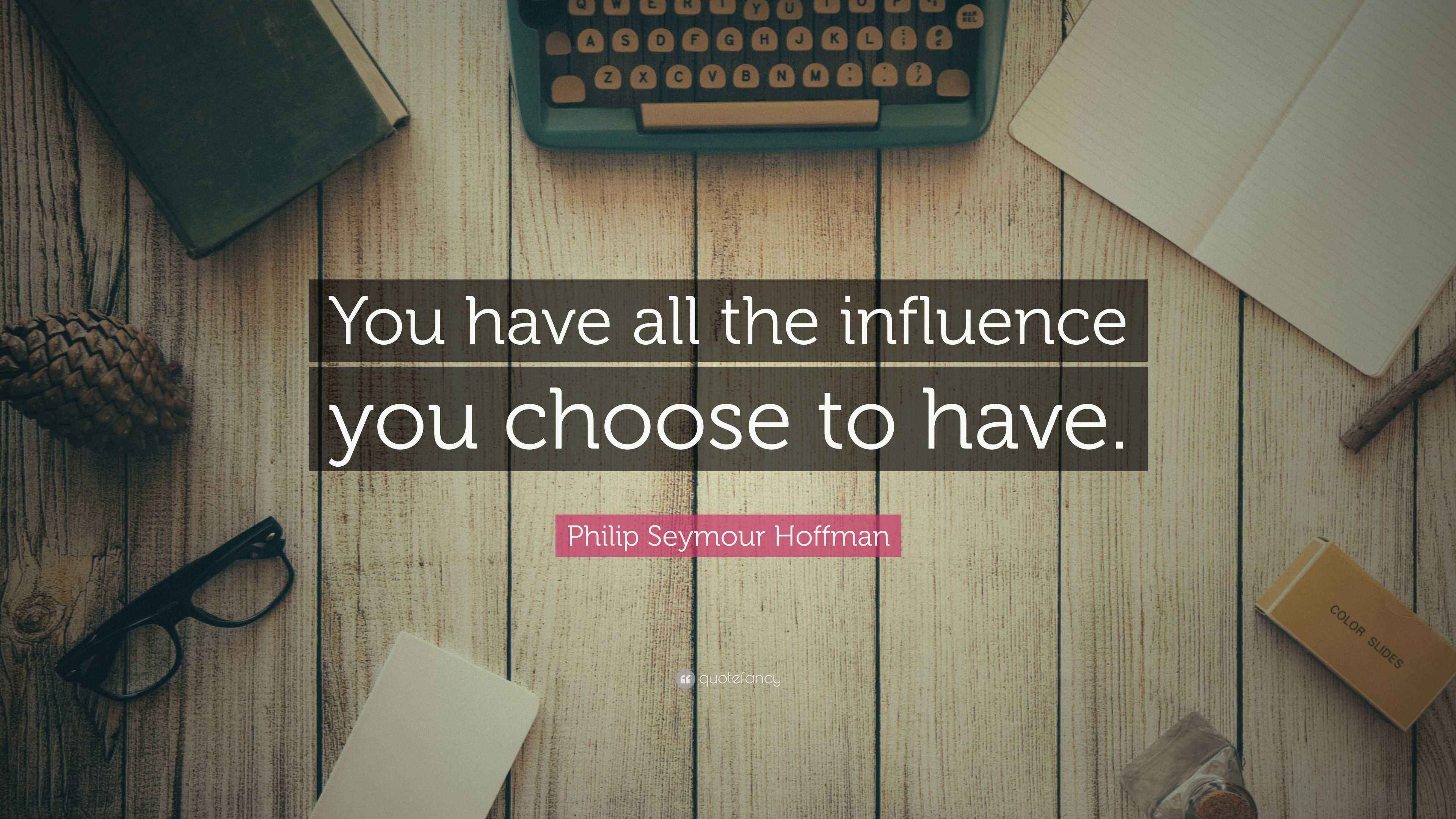Philip Seymour Hoffman Quote: “You have all the influence you choose to ...