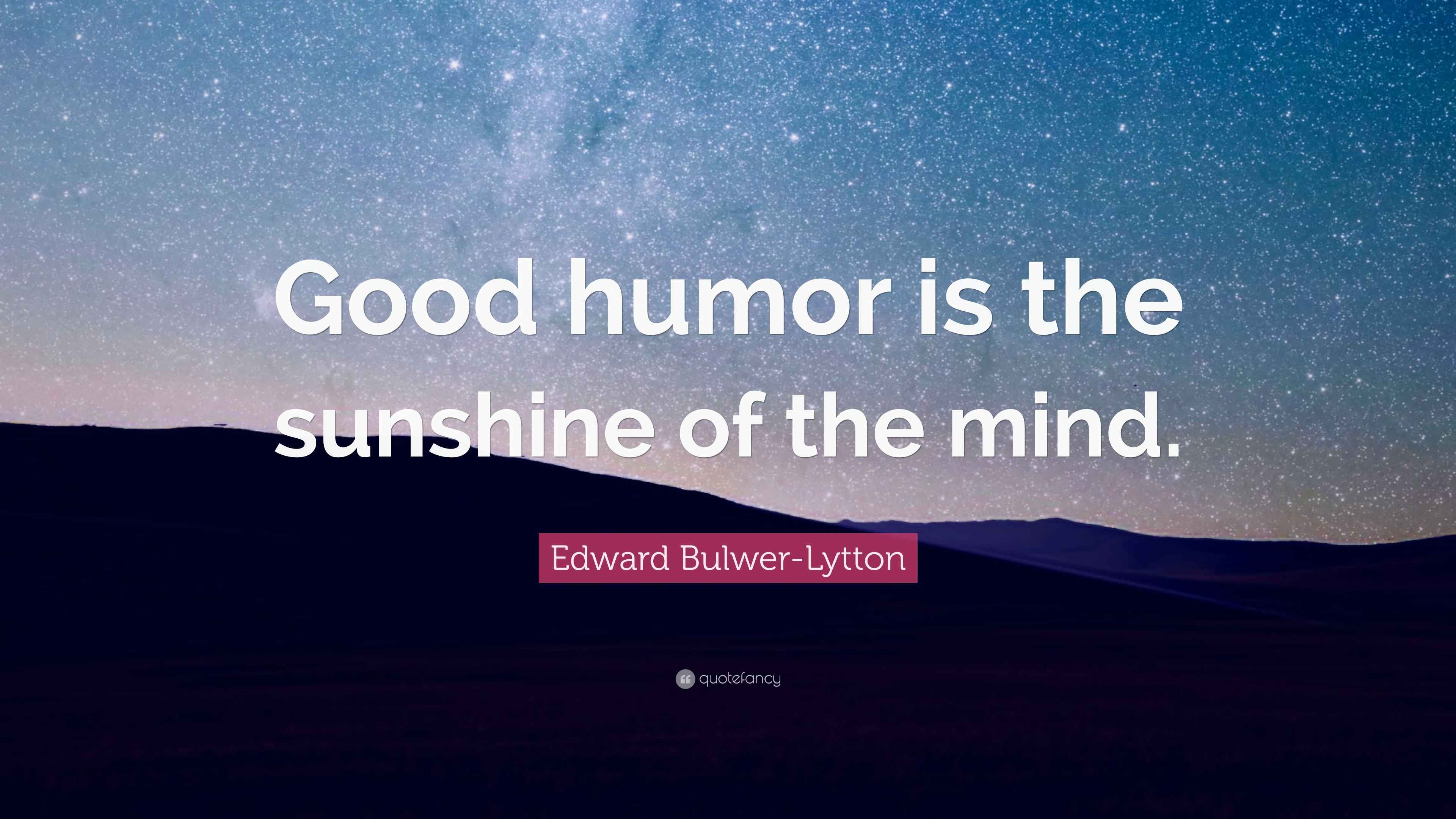 Edward Bulwer-Lytton Quote: “Good humor is the sunshine of the mind.”