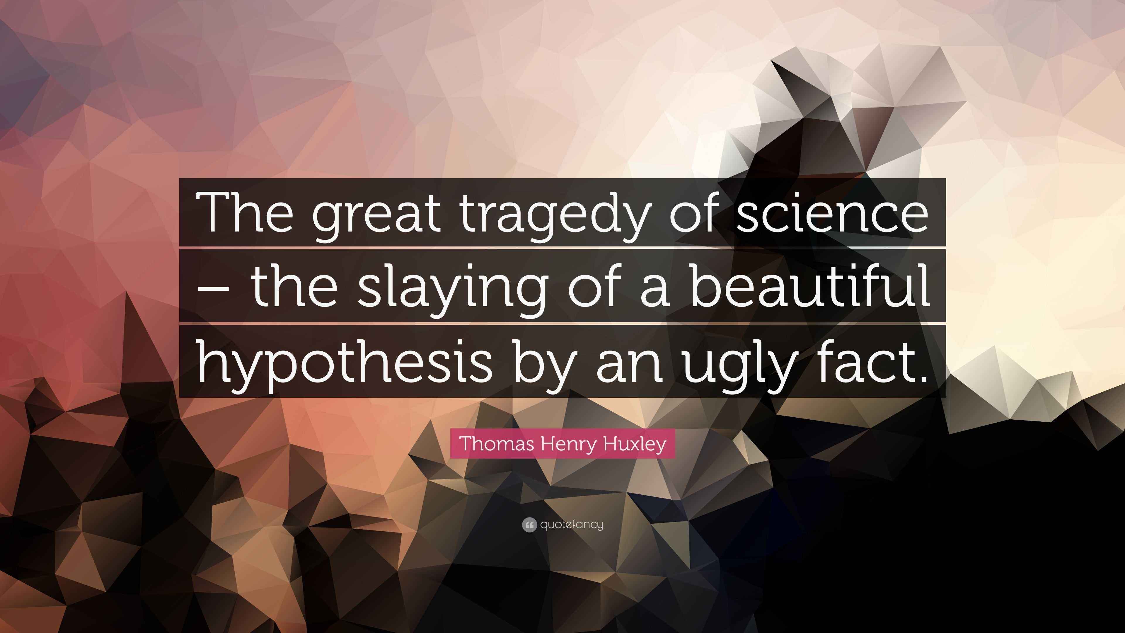 Thomas Henry Huxley Quote: “The great tragedy of science – the slaying ...