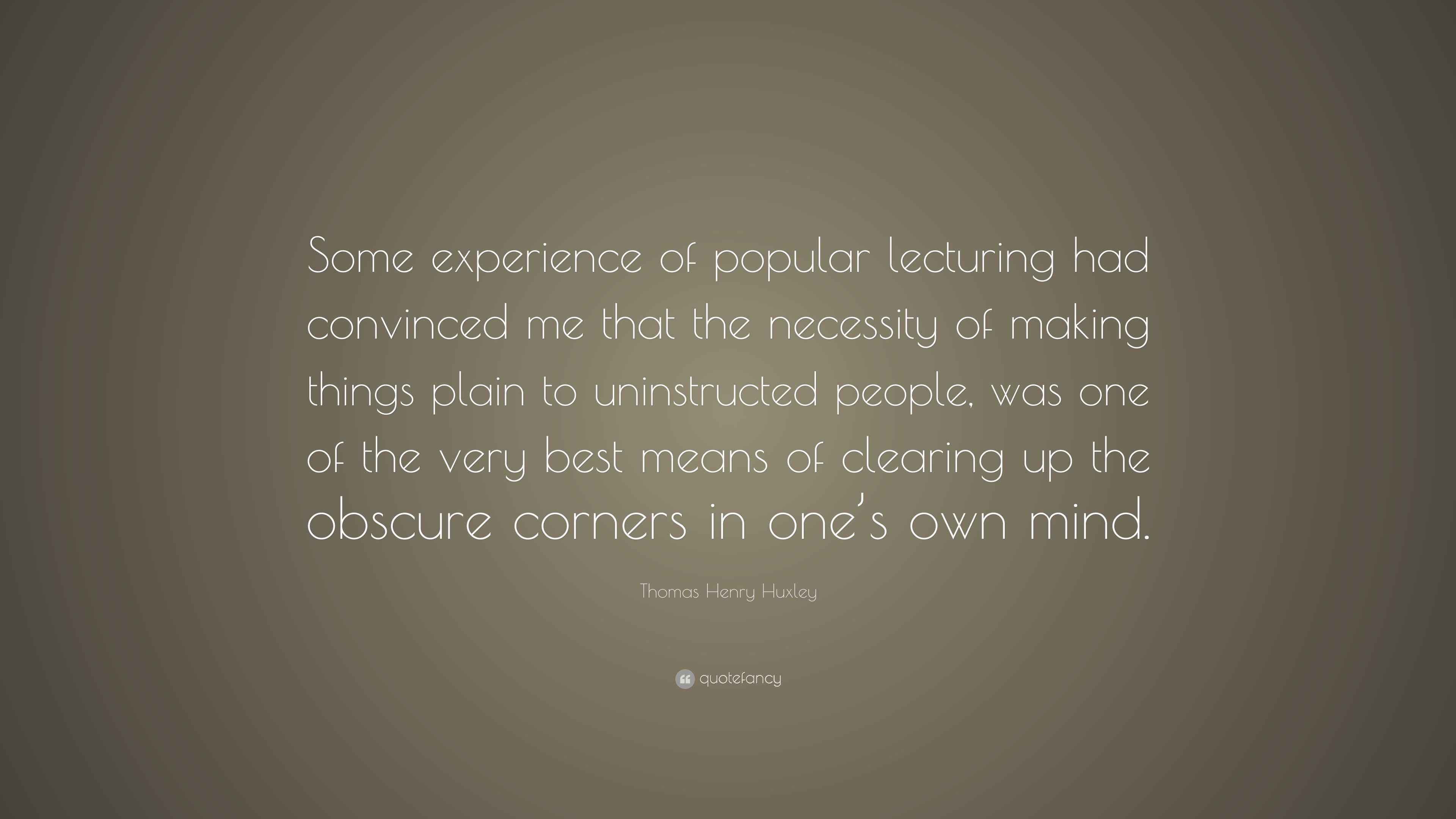 Thomas Henry Huxley Quote: “Some experience of popular lecturing had ...