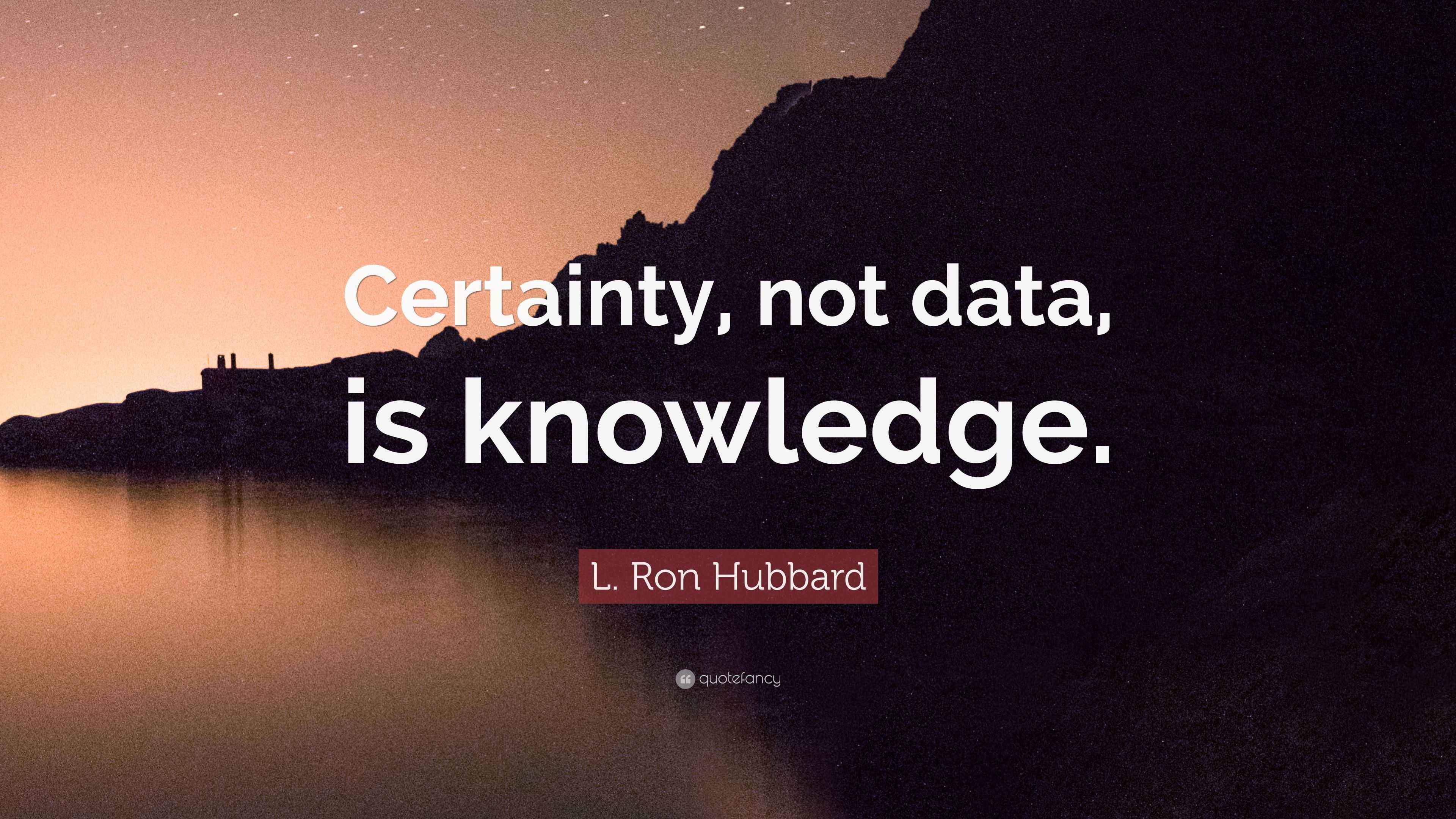 L. Ron Hubbard Quote: “Certainty, not data, is knowledge.”