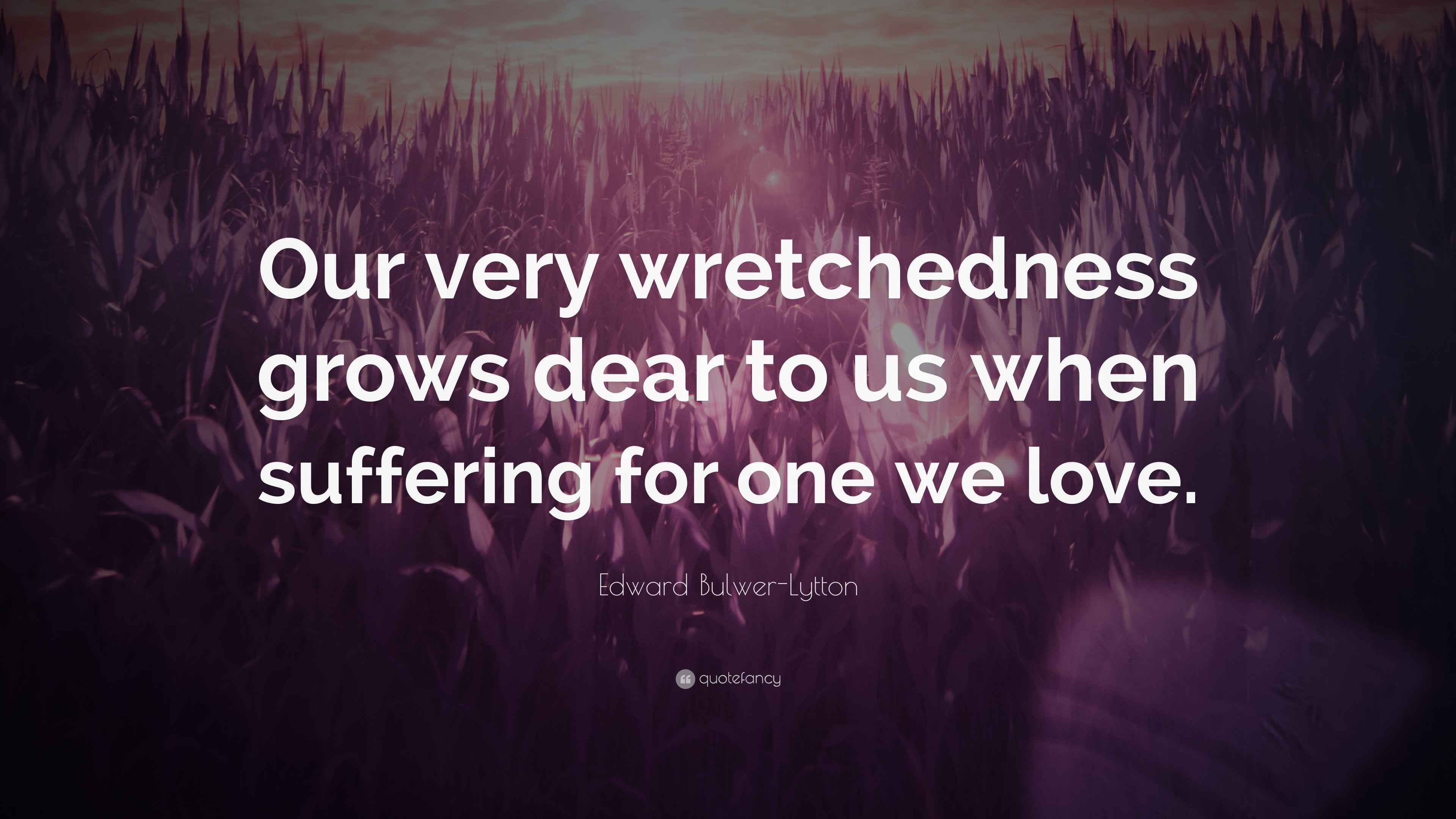 Edward Bulwer-Lytton Quote: “Our very wretchedness grows dear to us ...