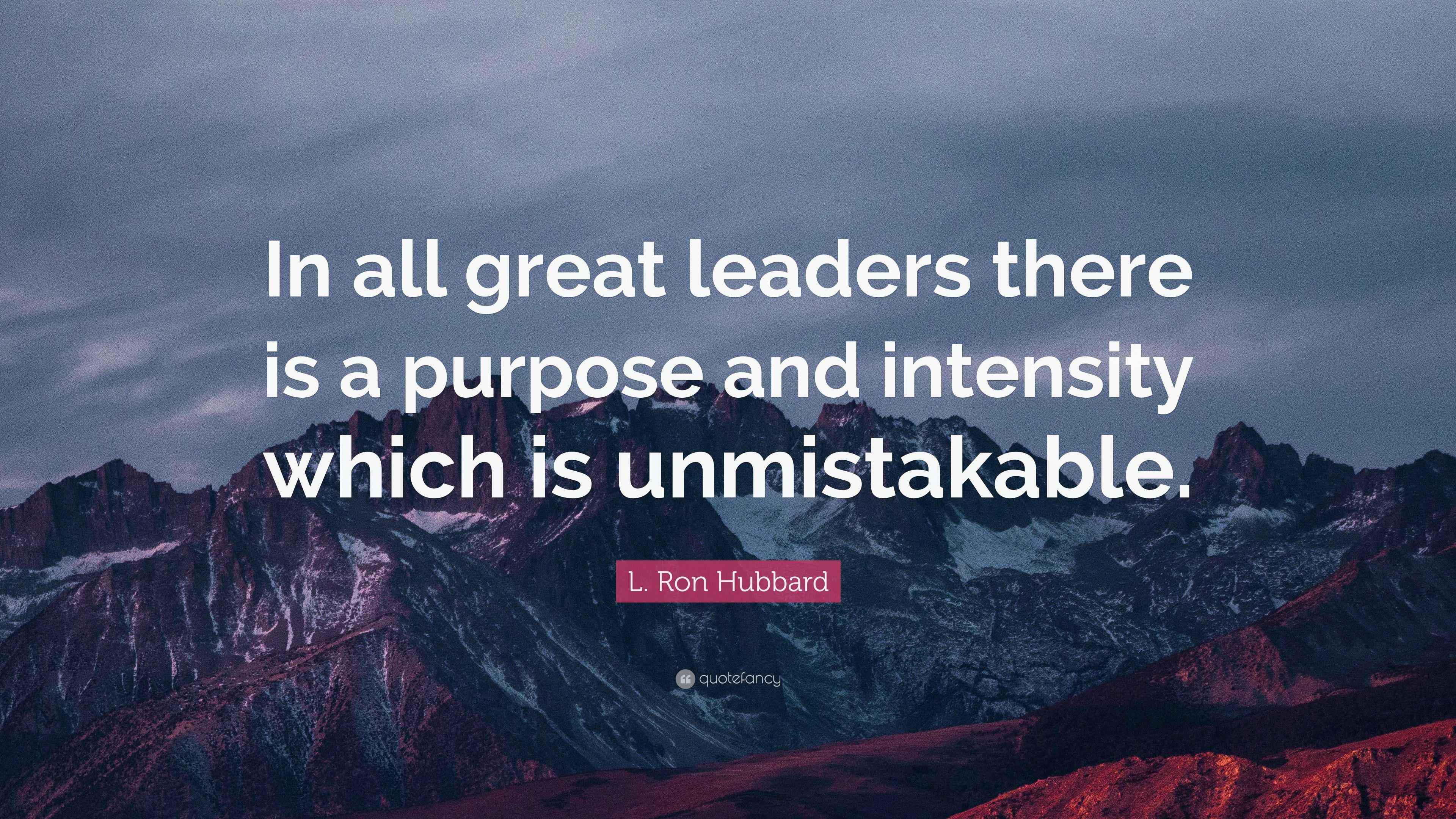 L. Ron Hubbard Quote: “In all great leaders there is a purpose and ...