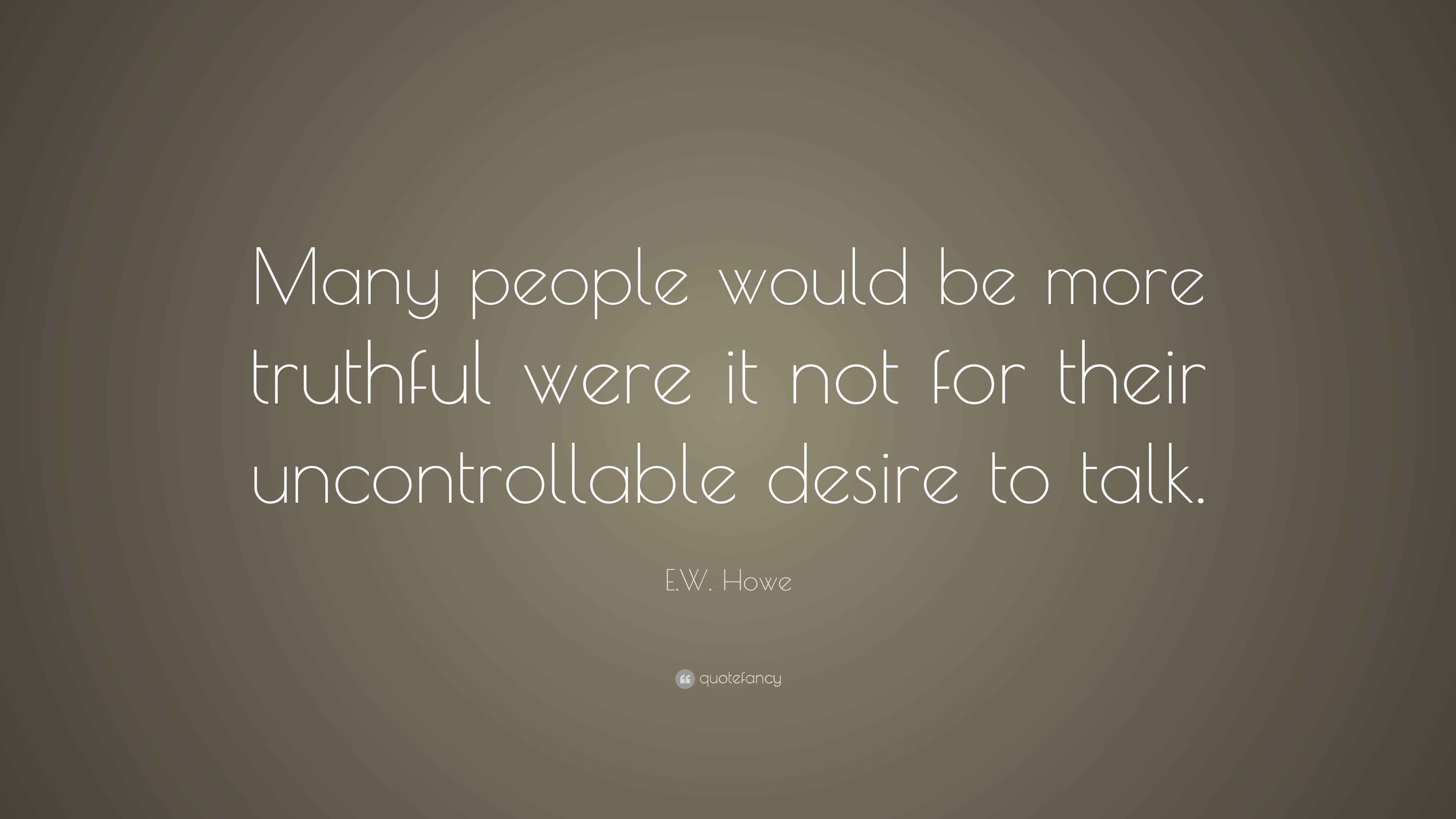E.W. Howe Quote: “Many people would be more truthful were it not for ...