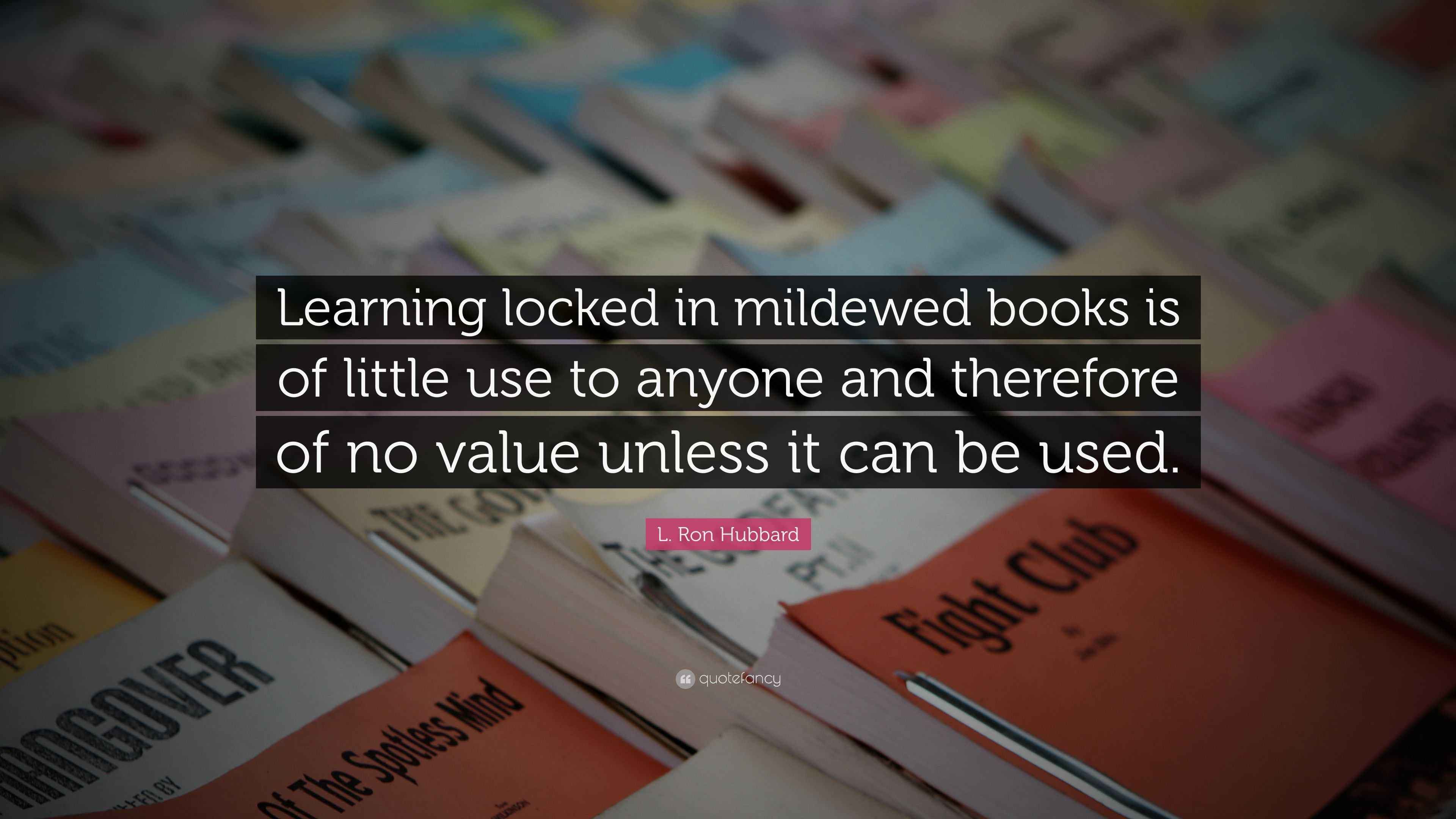 L. Ron Hubbard Quote: “Learning locked in mildewed books is of little ...
