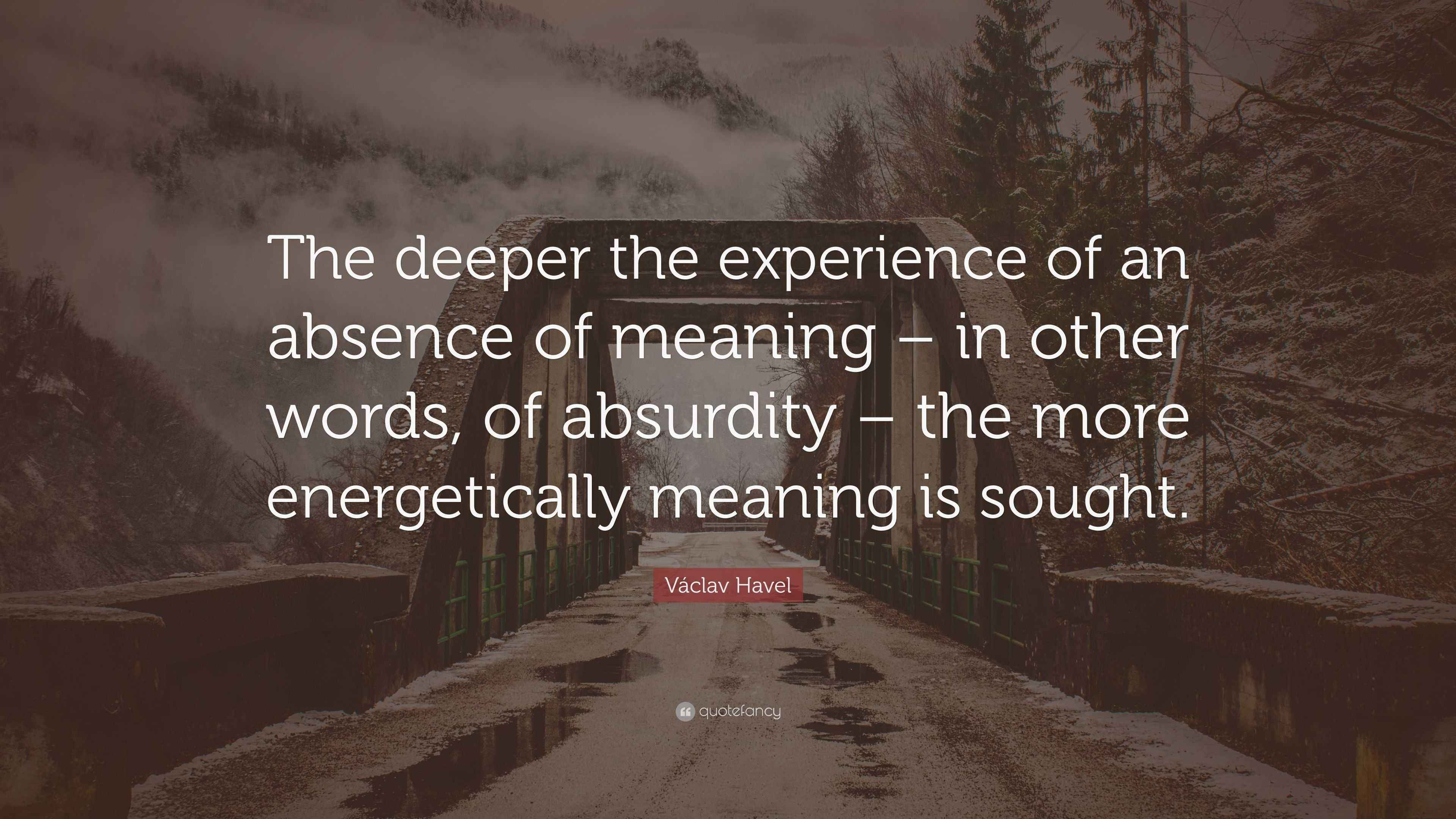 Václav Havel Quote: “The deeper the experience of an absence of meaning ...