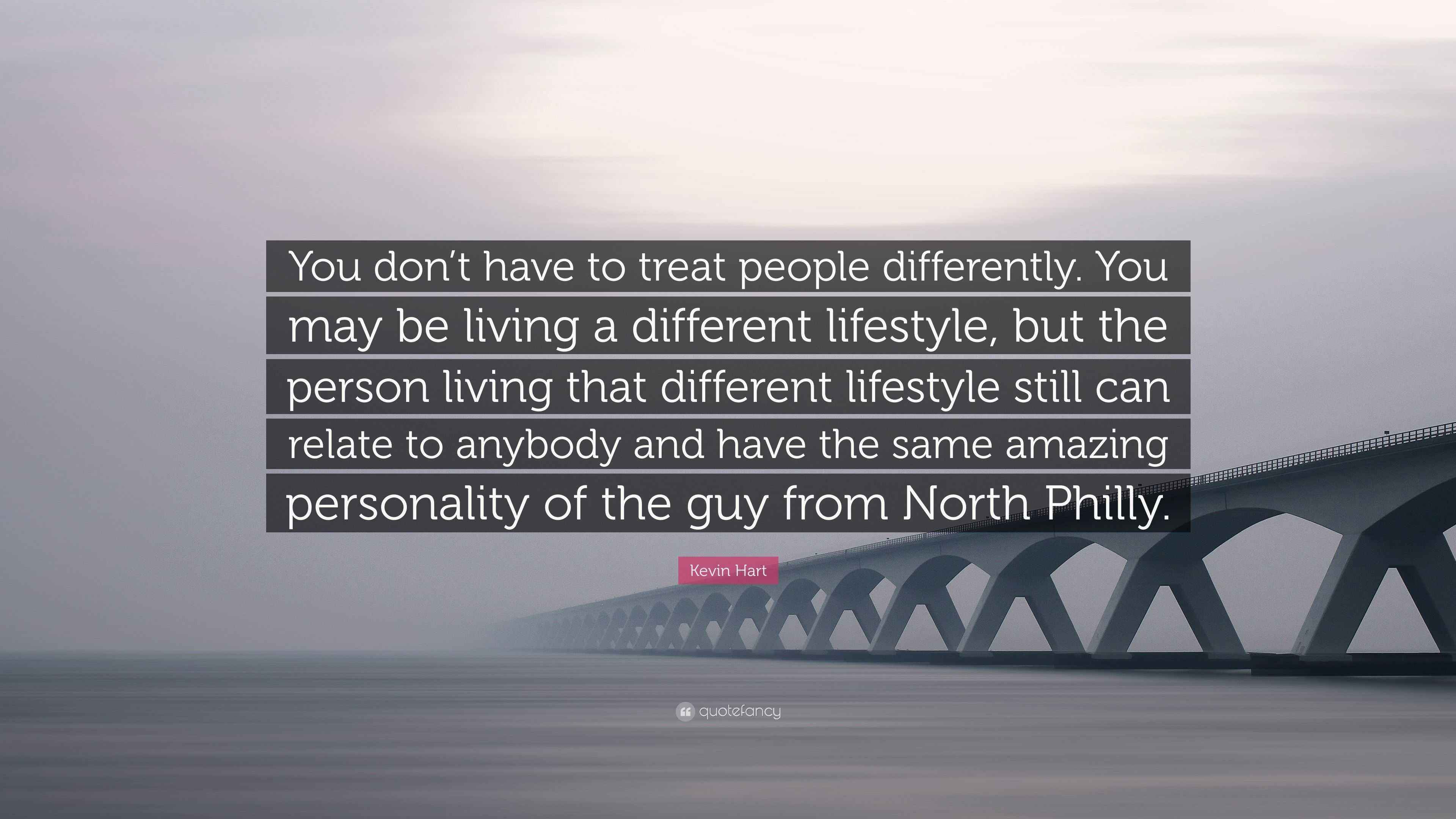 Kevin Hart Quote: “You don’t have to treat people differently. You may ...