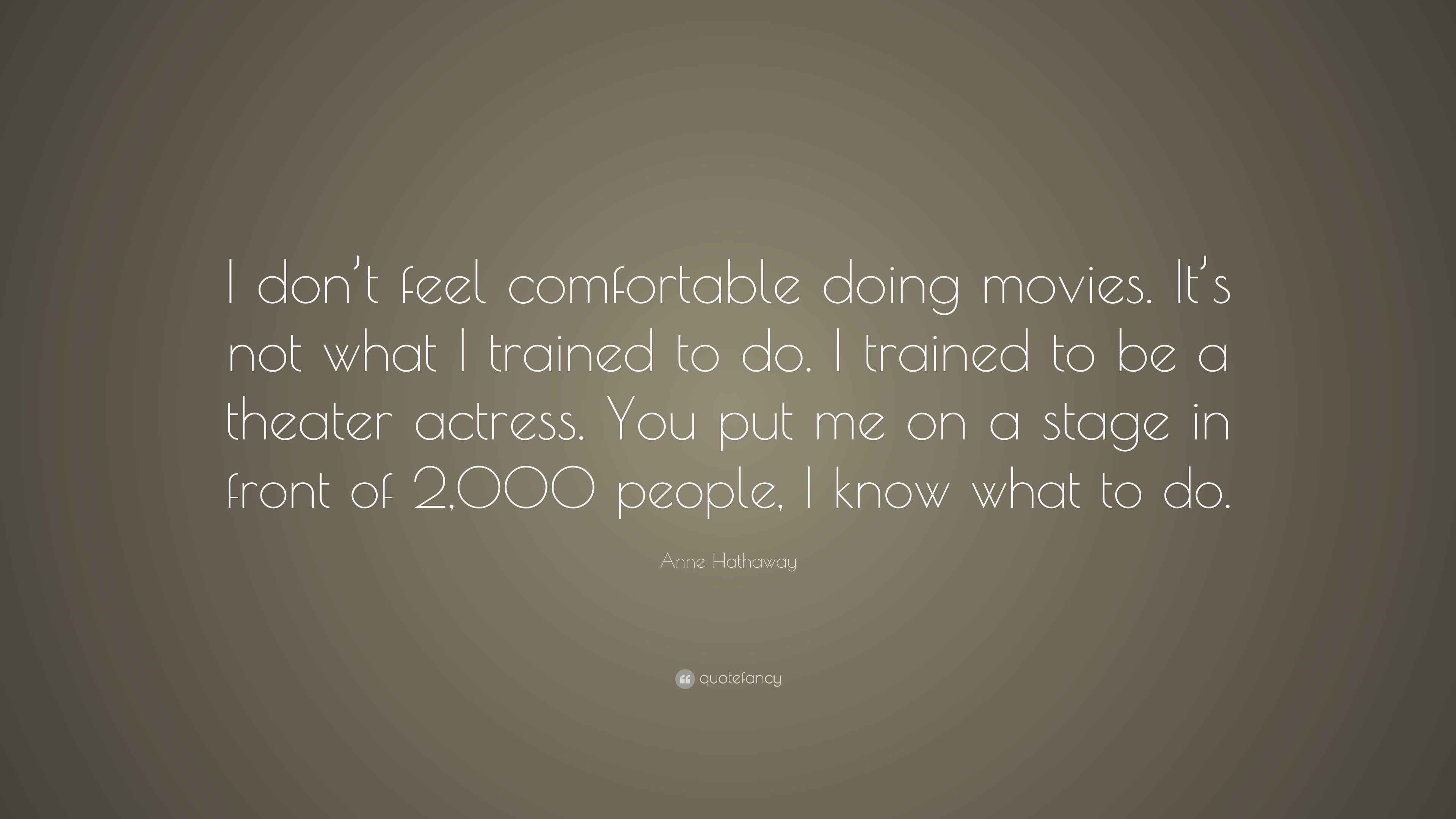 Anne Hathaway Quote: “I don’t feel comfortable doing movies. It’s not ...