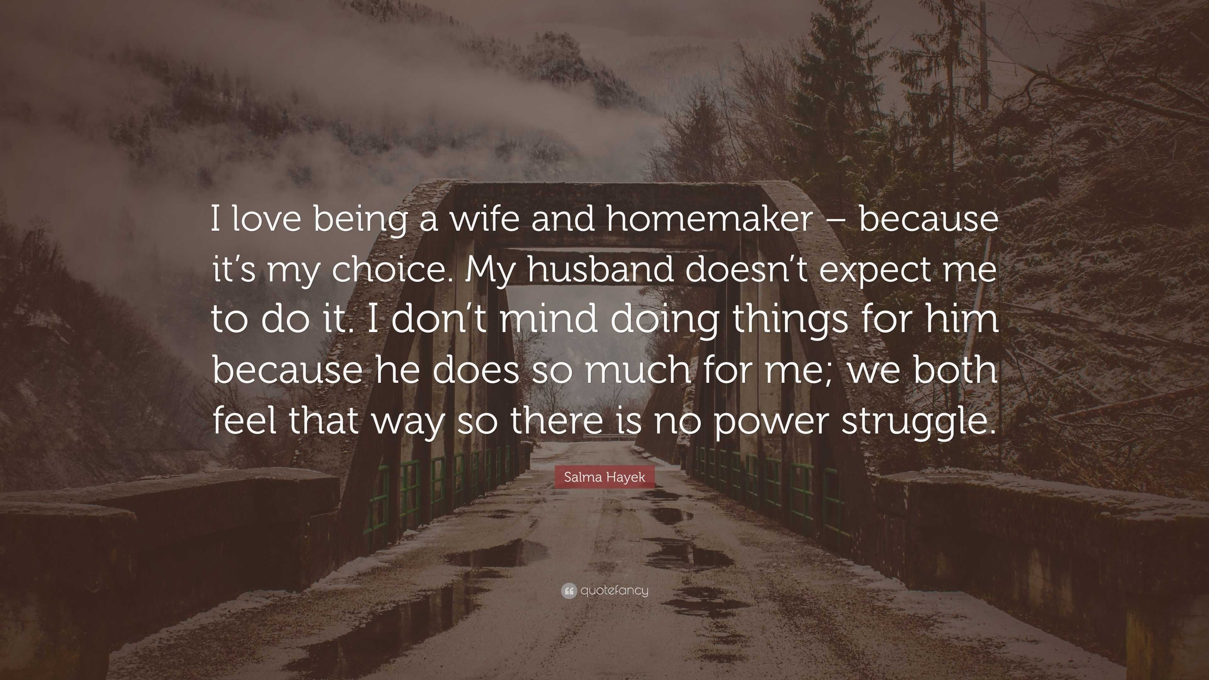 Salma Hayek Quote: “I love being a wife and homemaker – because it’s my ...