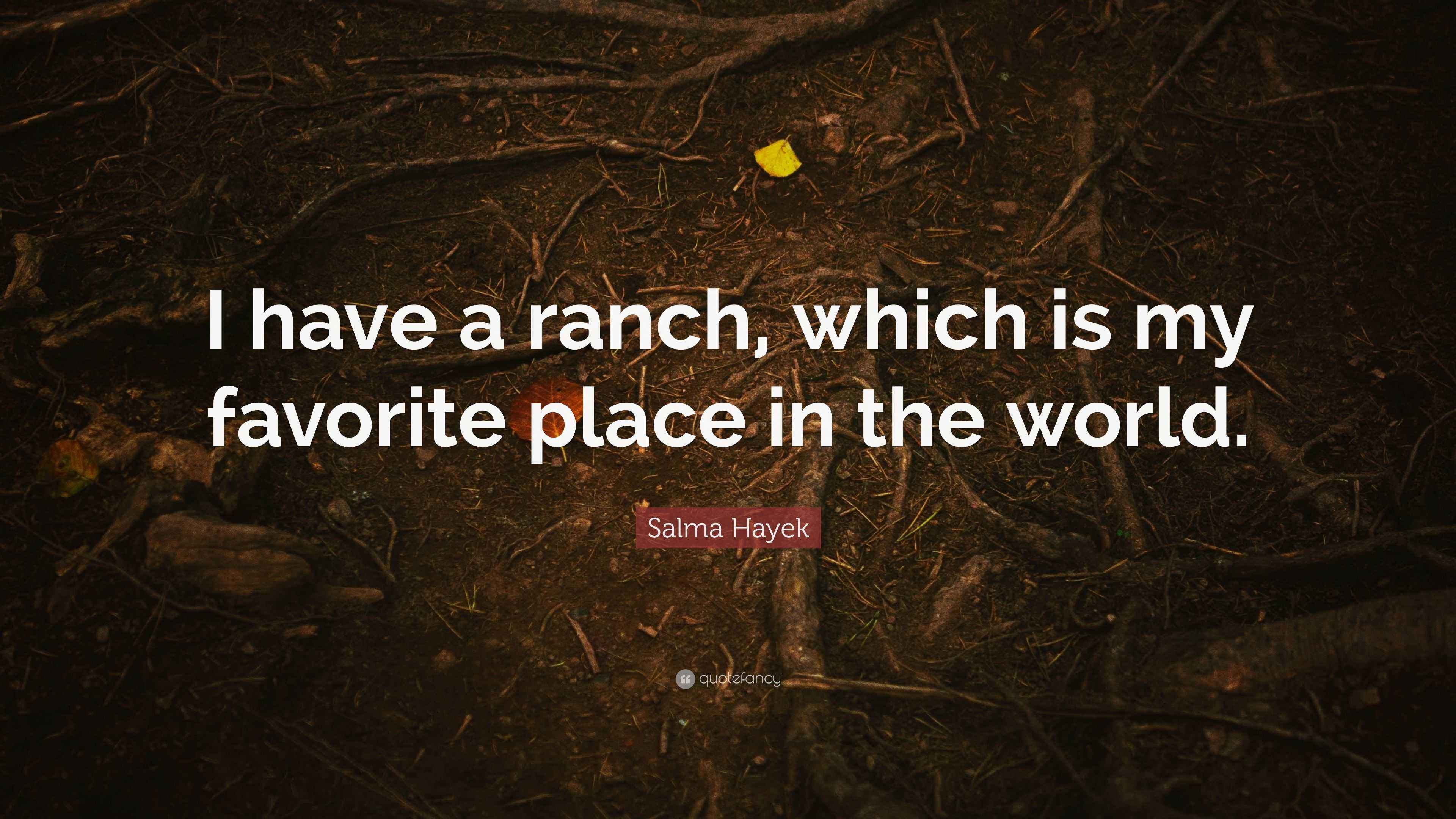 Salma Hayek Quote: “I have a ranch, which is my favorite place in the ...
