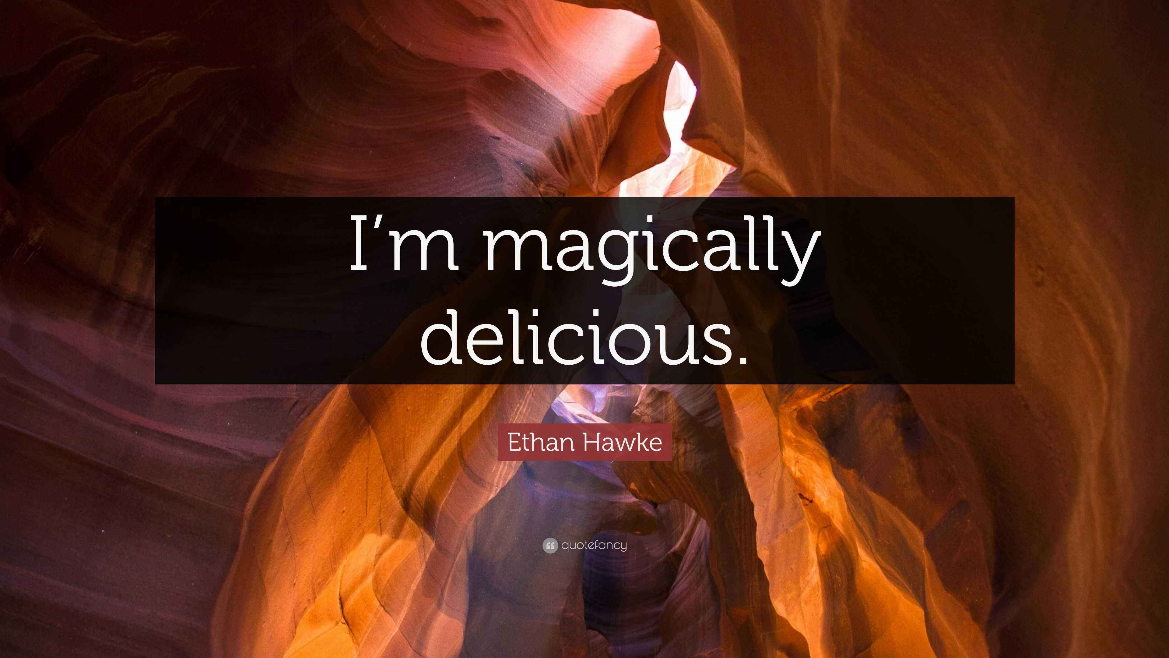 Ethan Hawke Quote: “I’m magically delicious.”