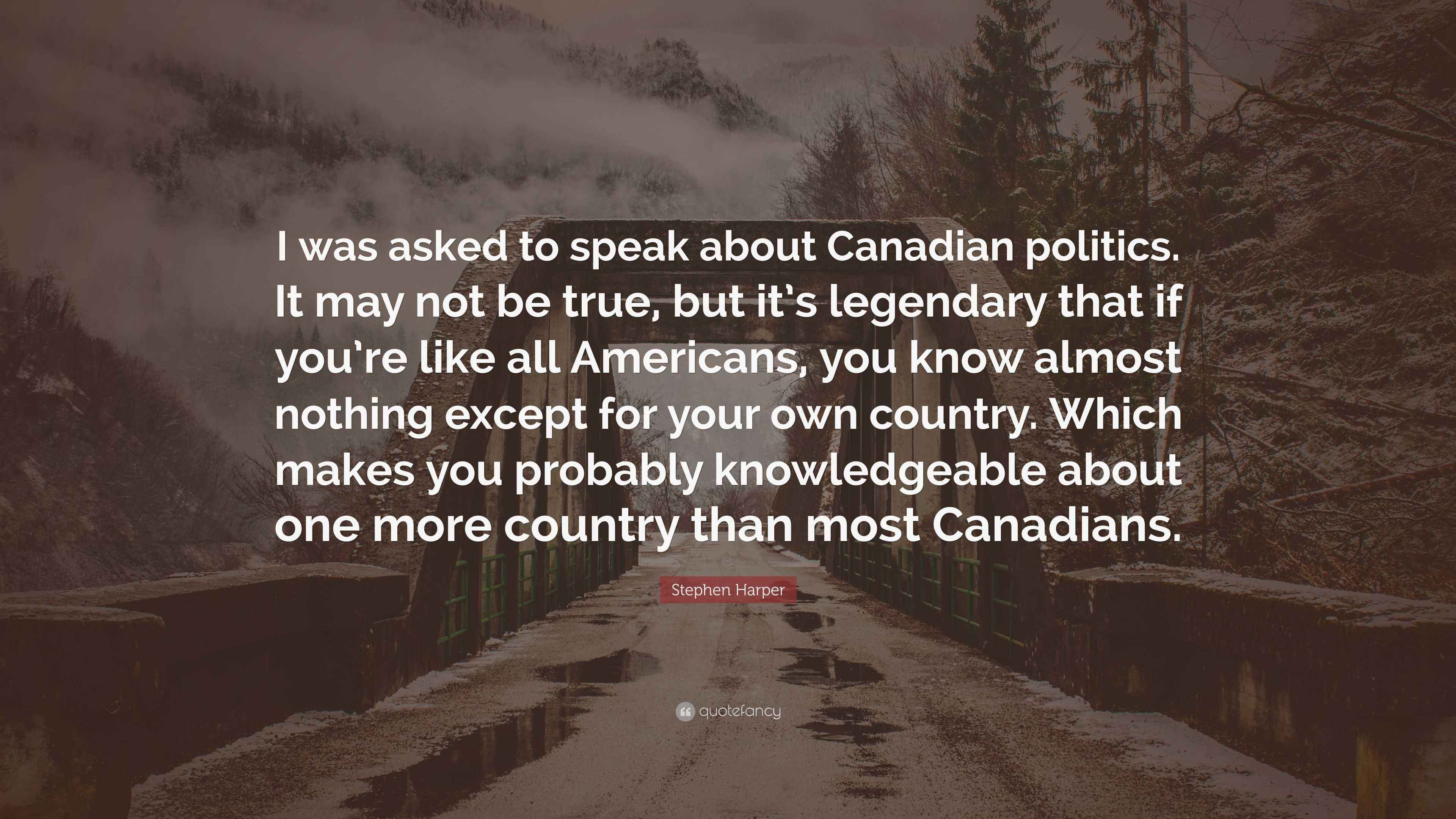 Stephen Harper Quote: “I was asked to speak about Canadian politics. It ...
