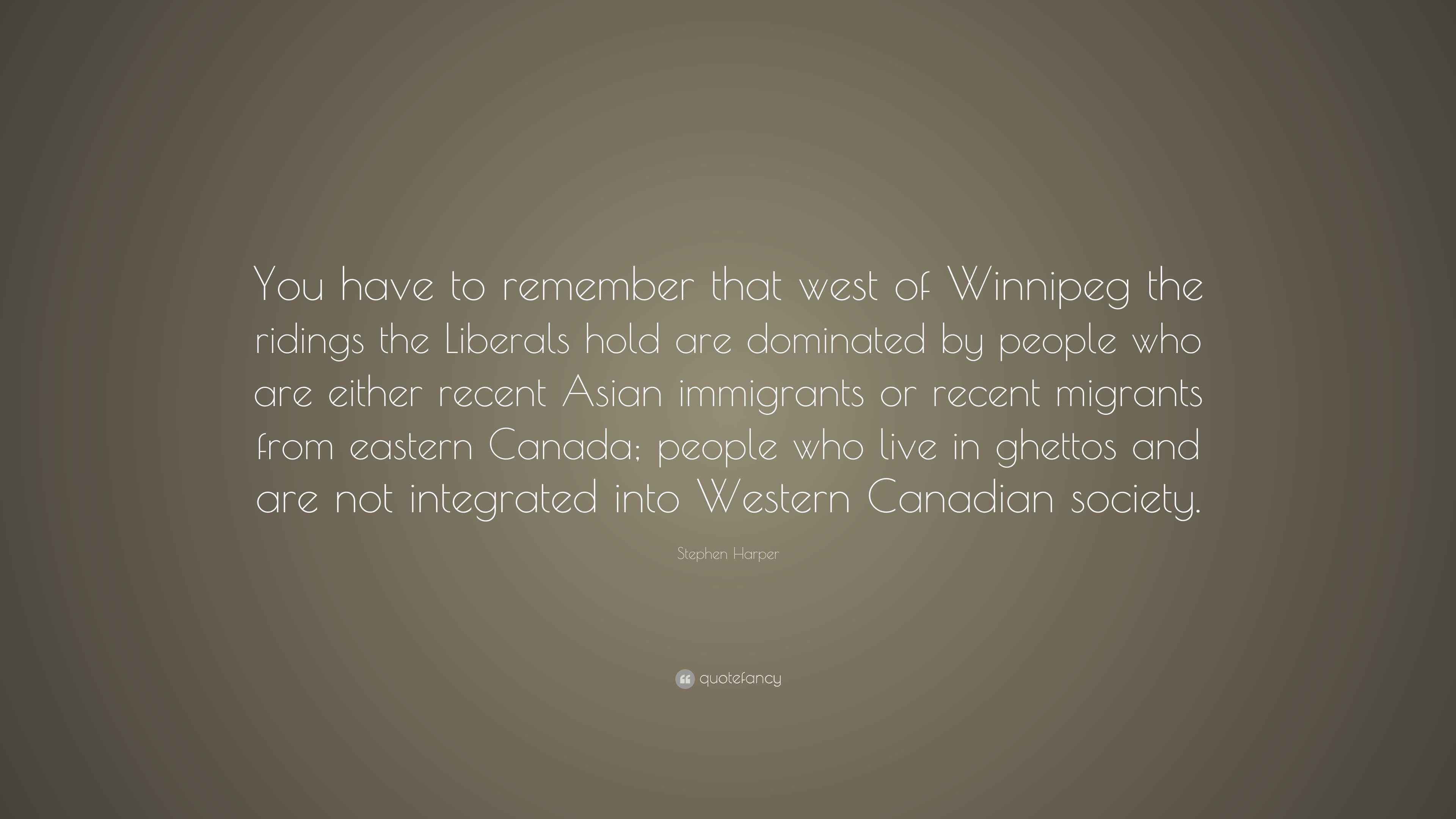 Stephen Harper Quote: “You have to remember that west of Winnipeg the ...