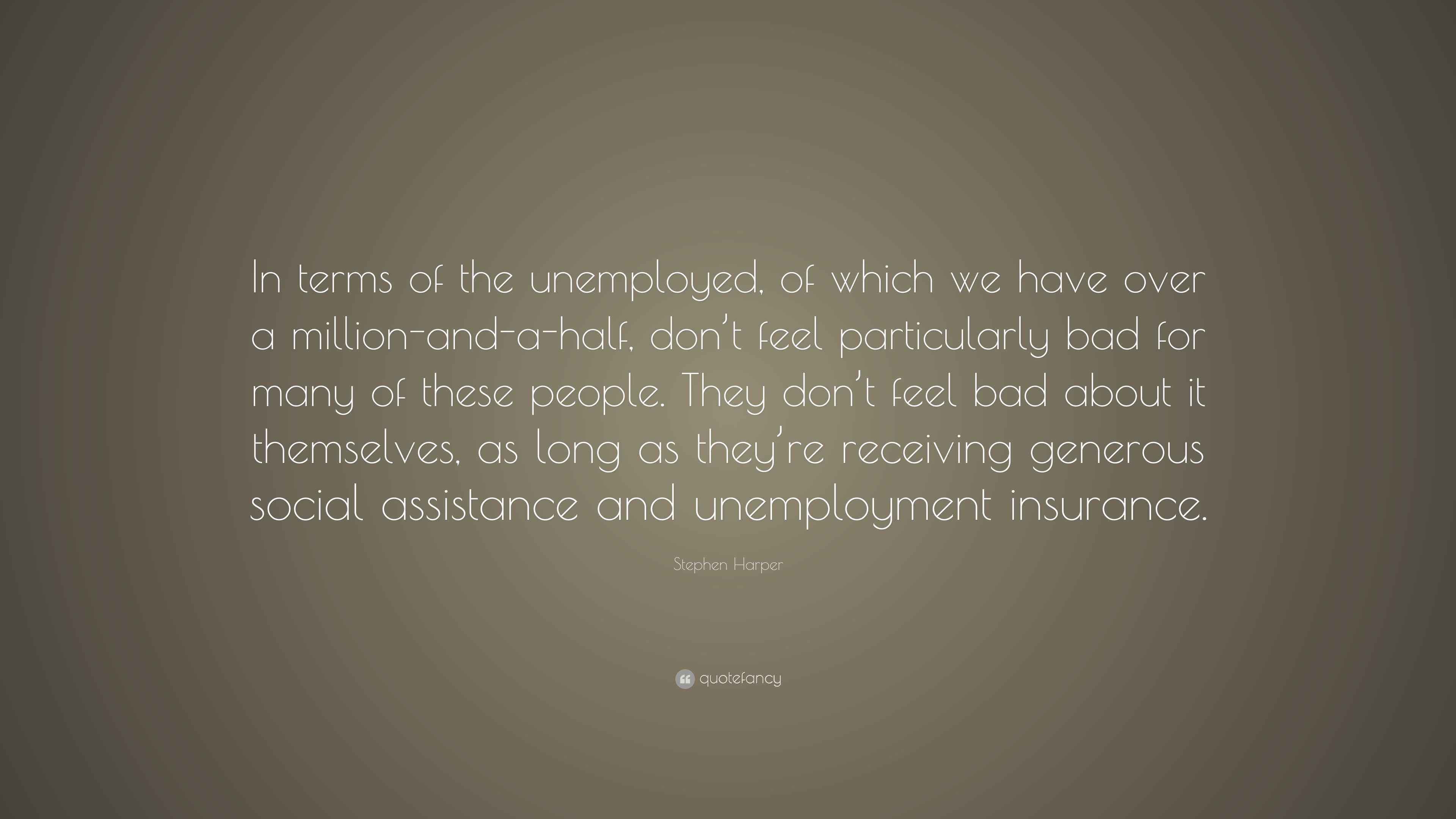 Stephen Harper Quote: “In terms of the unemployed, of which we have ...