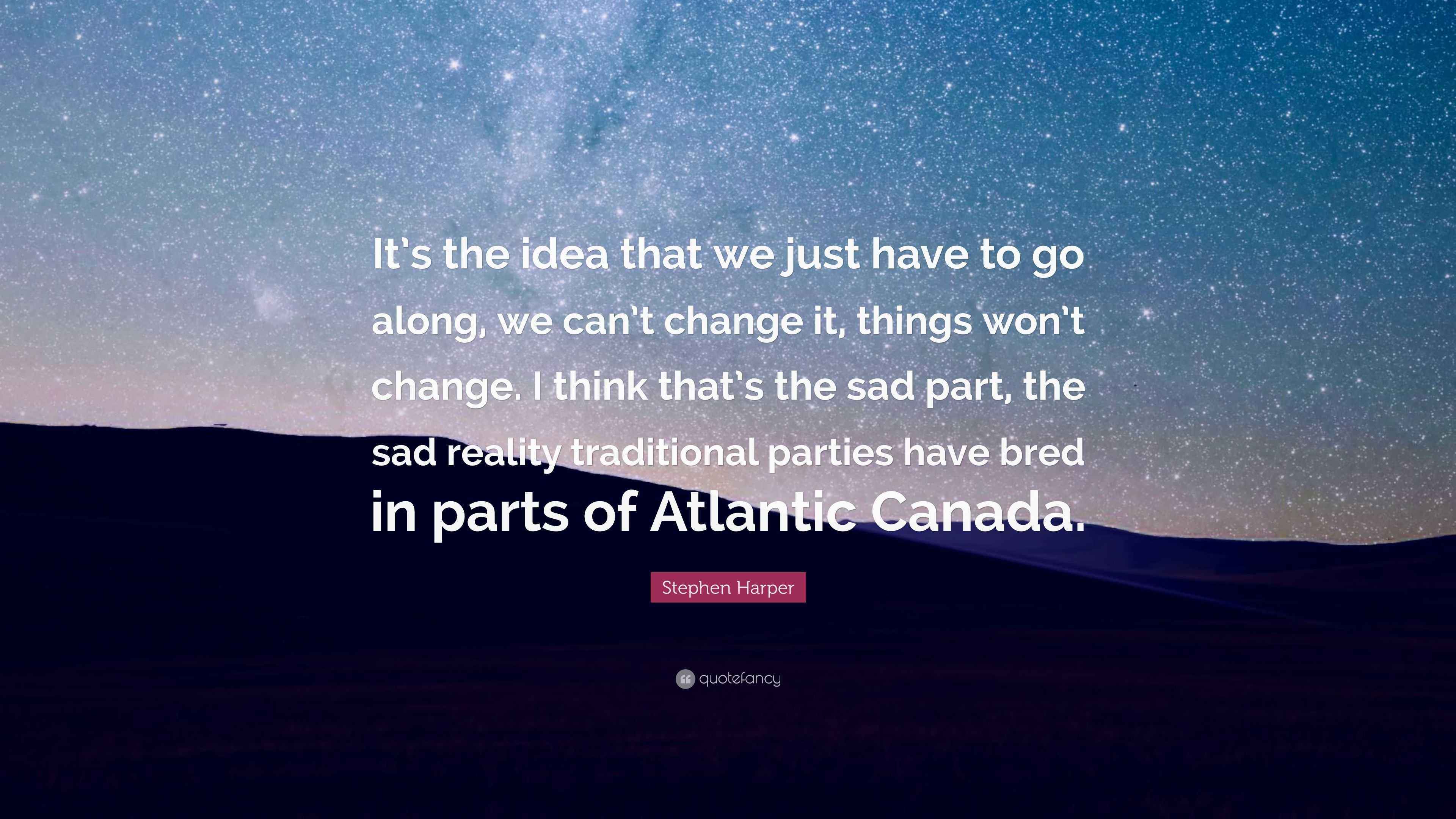 Stephen Harper Quote: “It’s the idea that we just have to go along, we ...