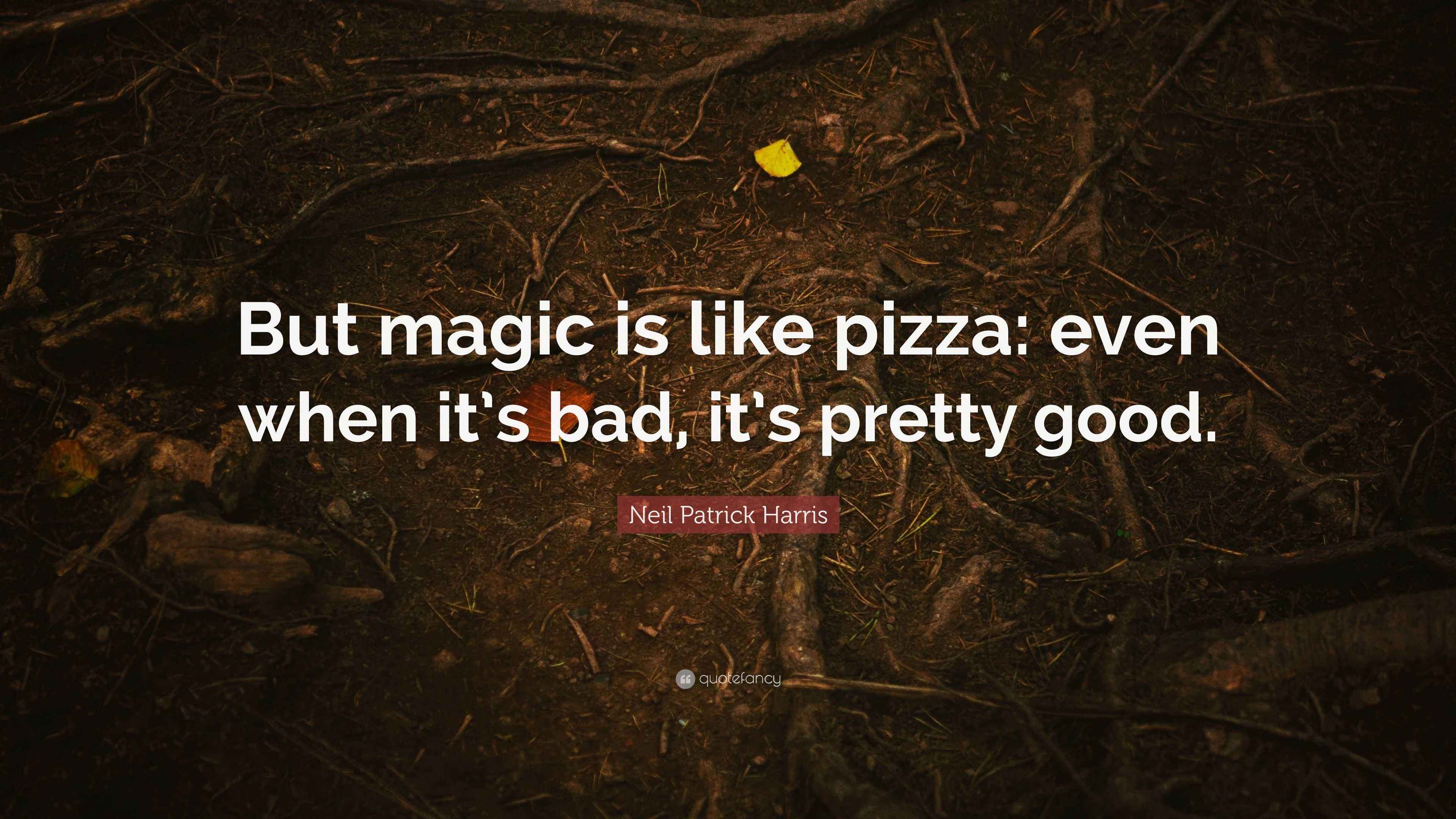 Neil Patrick Harris Quote: “But magic is like pizza: even when it’s bad ...