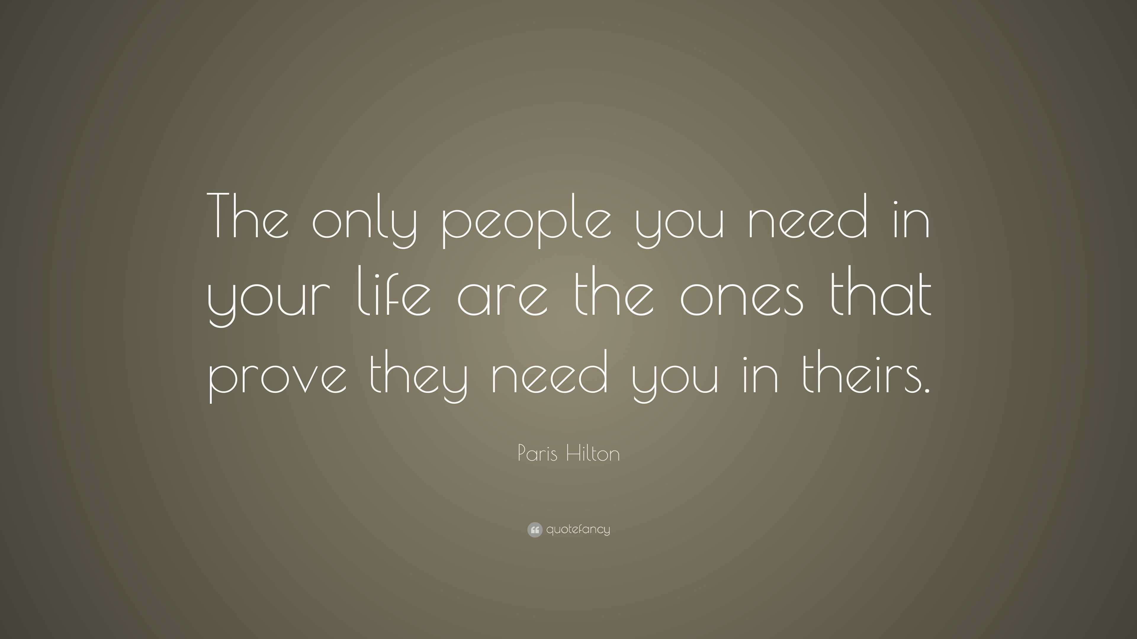 Paris Hilton Quote: “The only people you need in your life are the ones ...