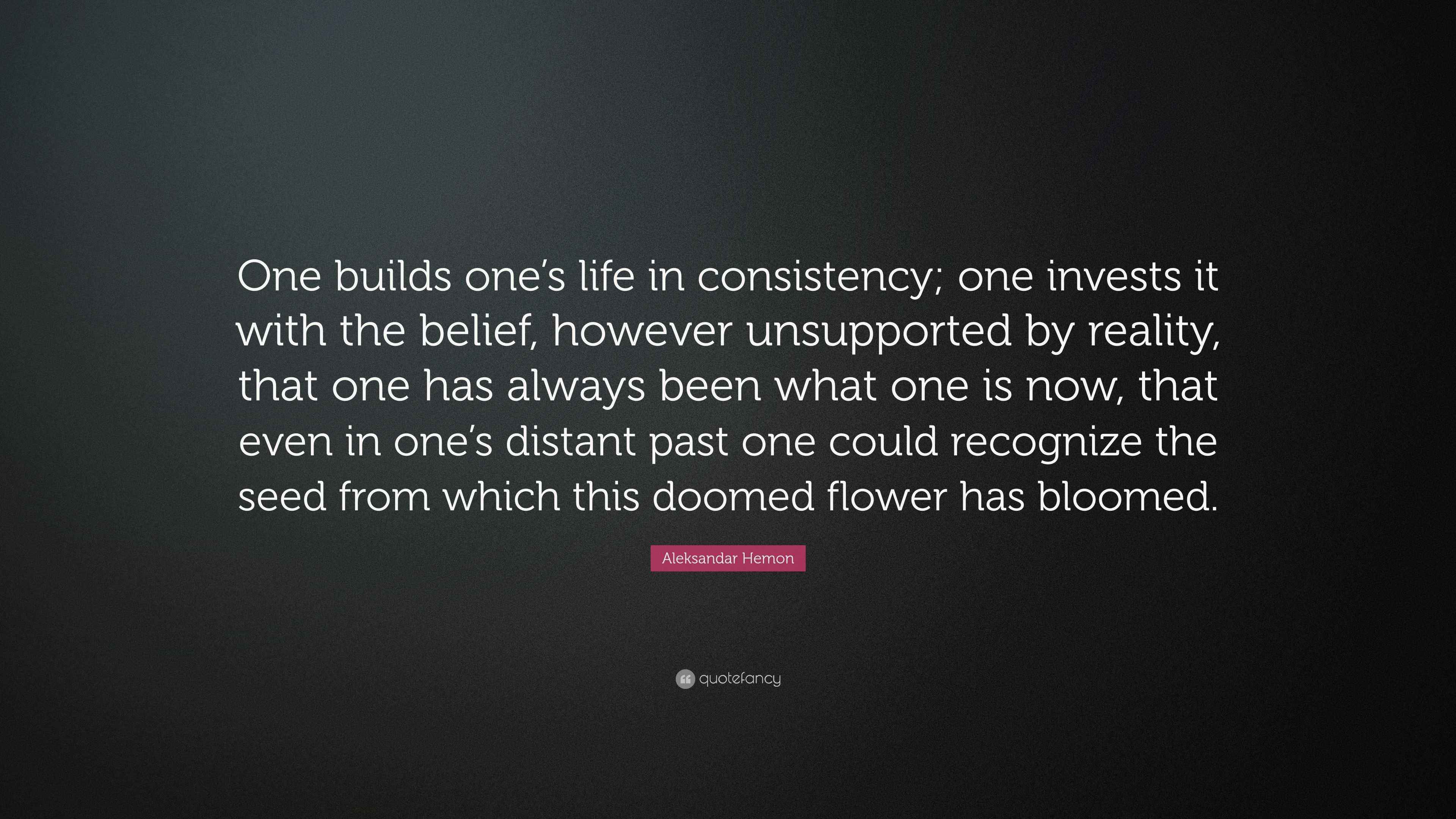 Aleksandar Hemon Quote: “One builds one’s life in consistency; one ...