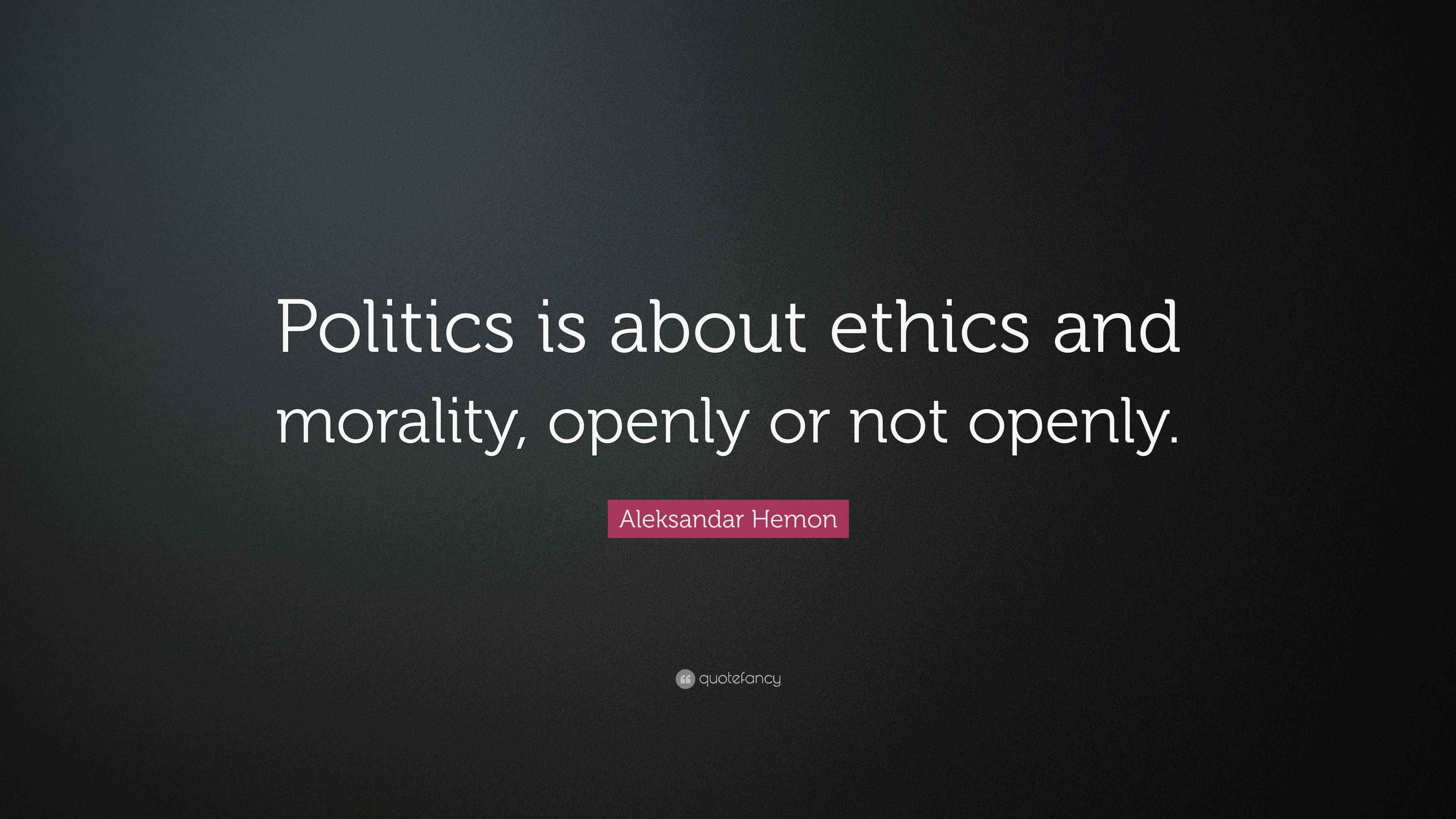 Aleksandar Hemon Quote: “Politics is about ethics and morality, openly ...