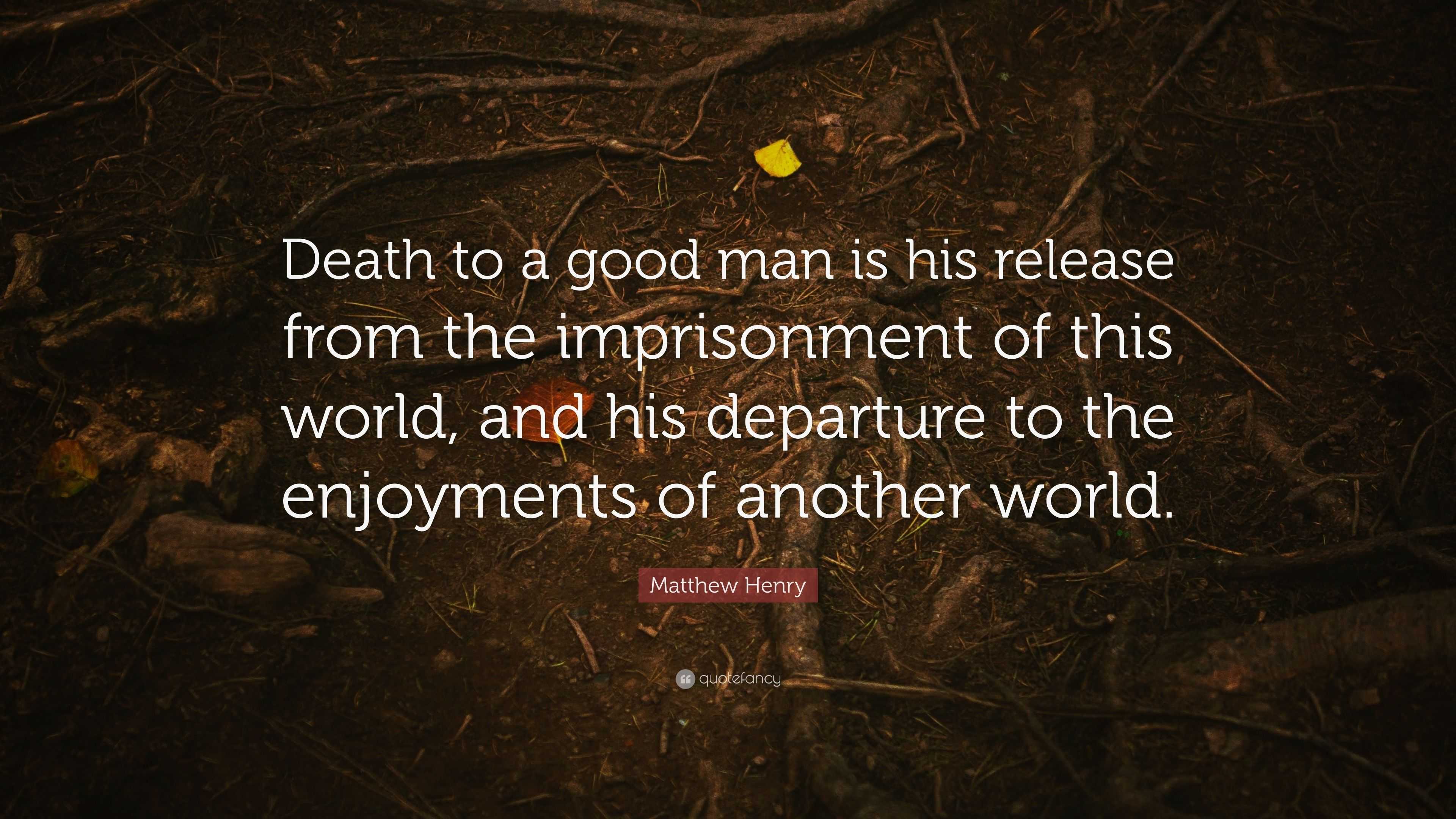 Matthew Henry Quote: “Death to a good man is his release from the ...