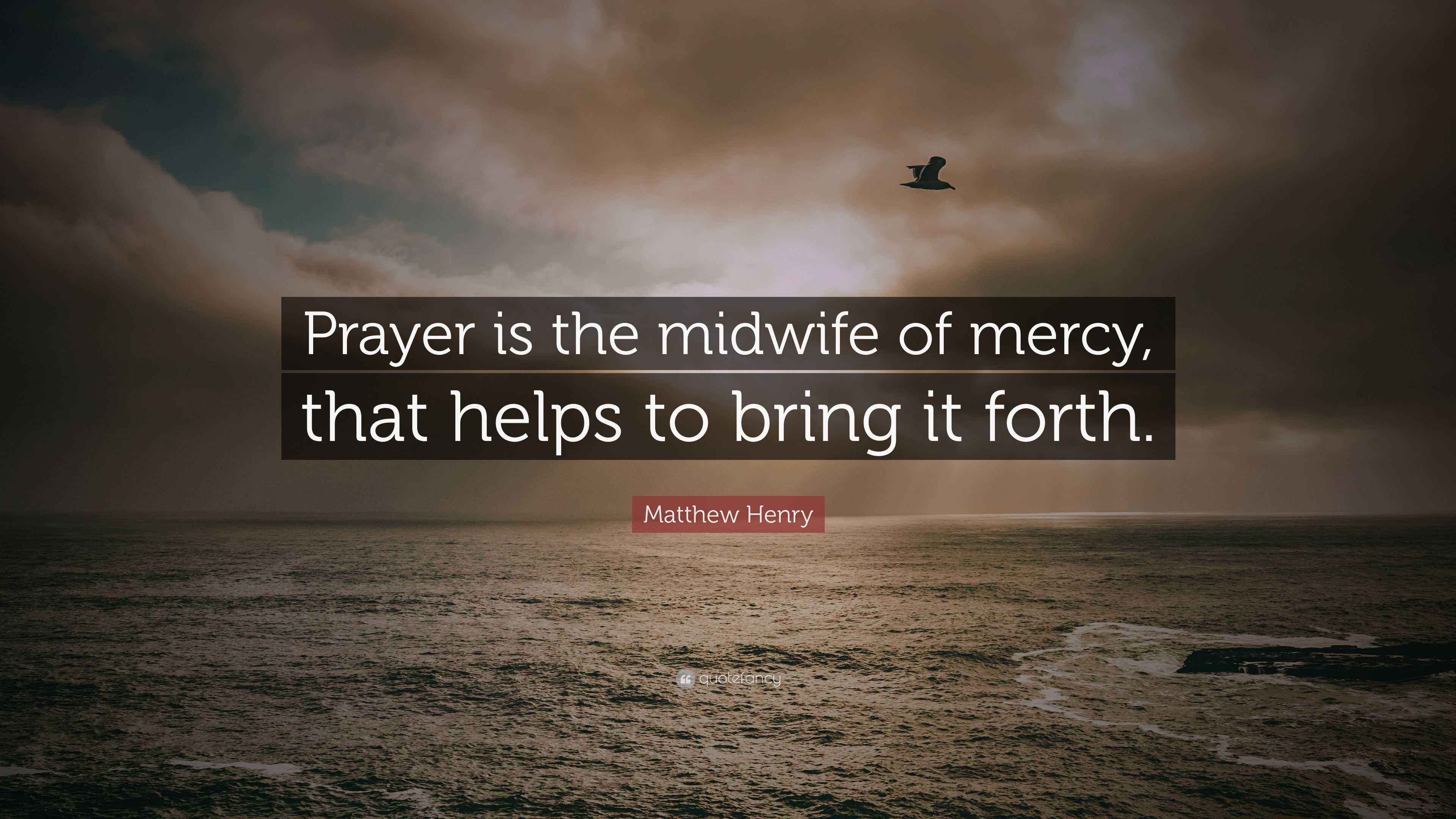 Matthew Henry Quote: “Prayer is the midwife of mercy, that helps to ...