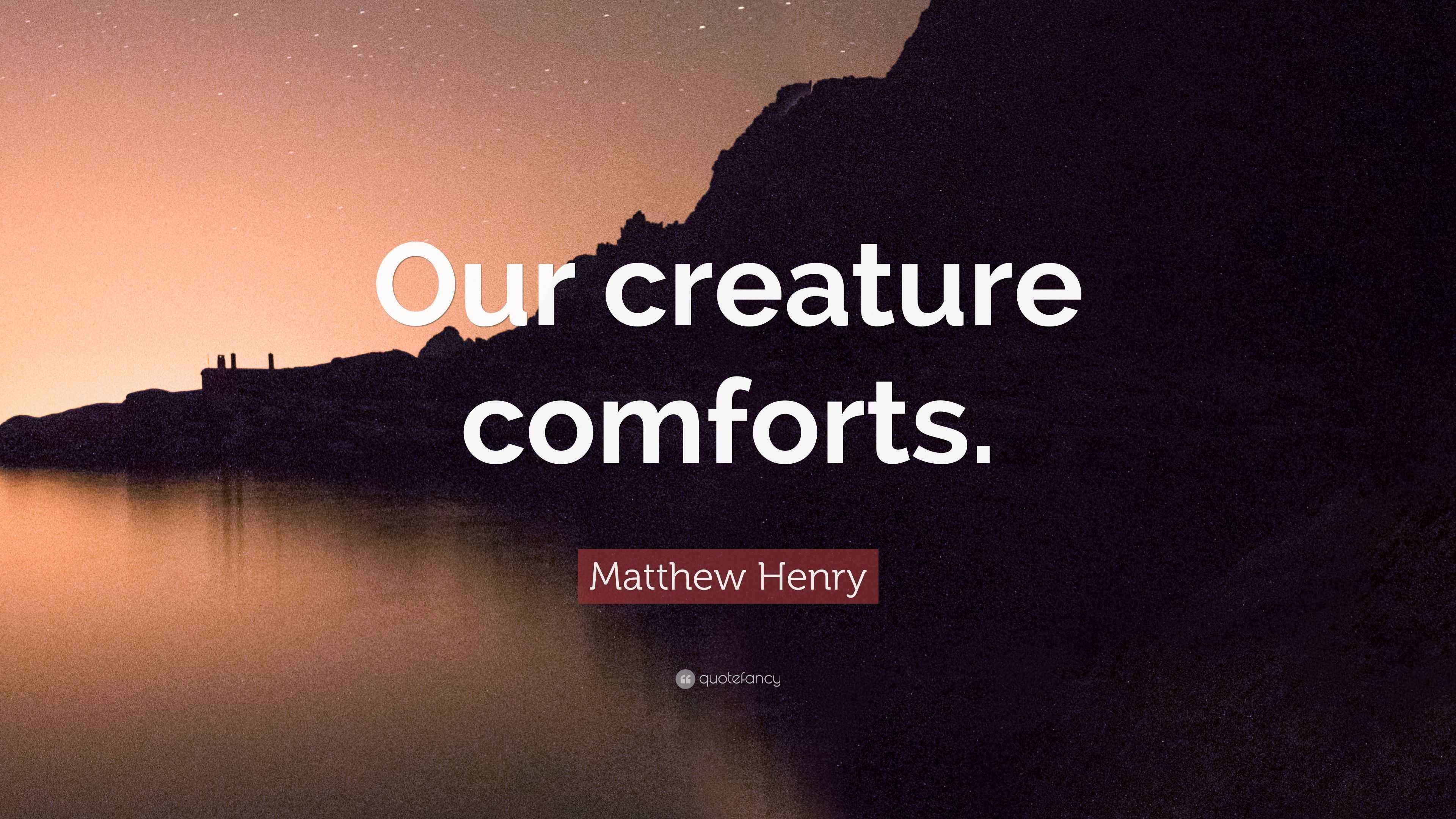 Matthew Henry Quote: “Our creature comforts.”