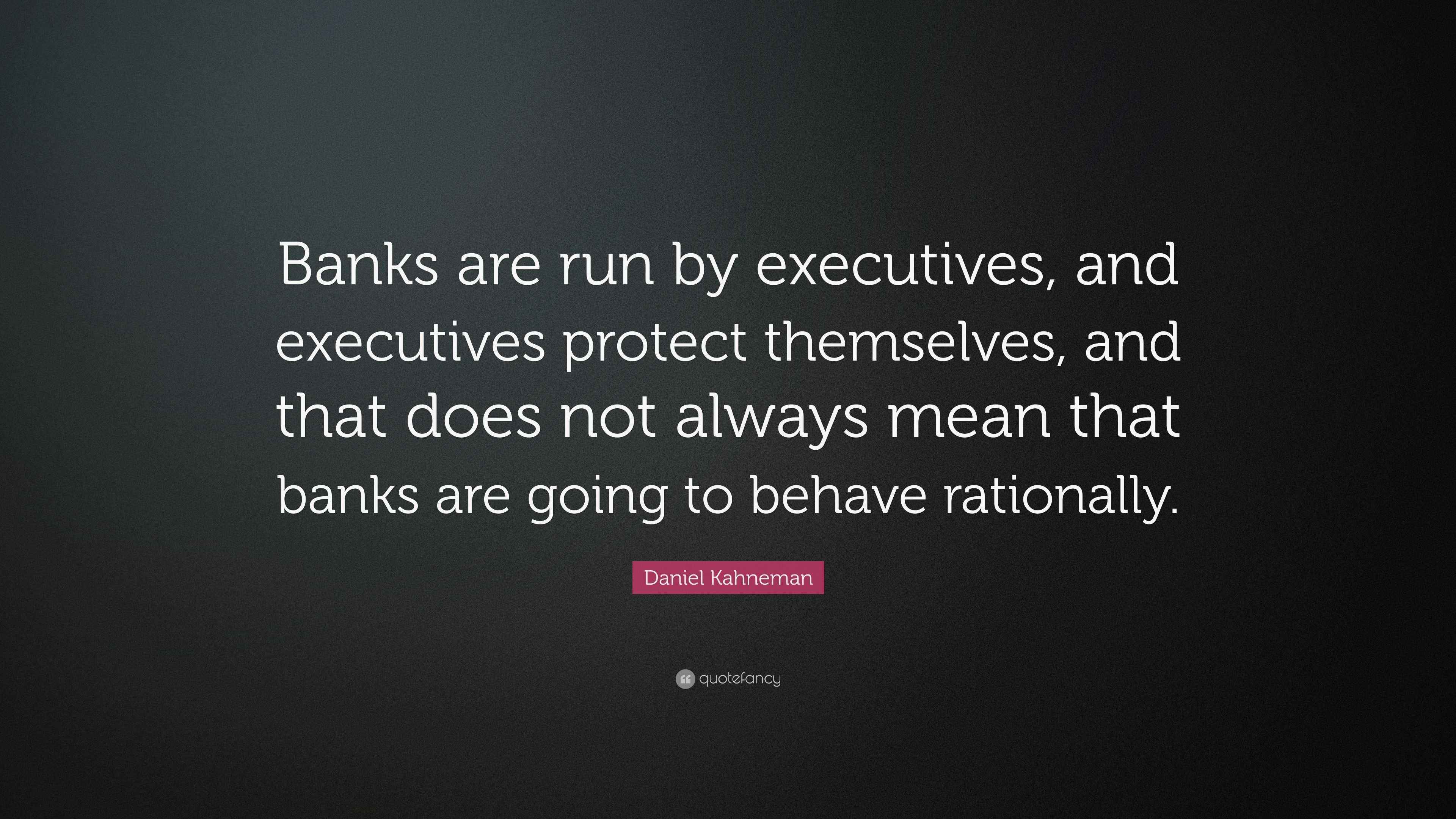 Daniel Kahneman Quote: “Banks are run by executives, and executives ...