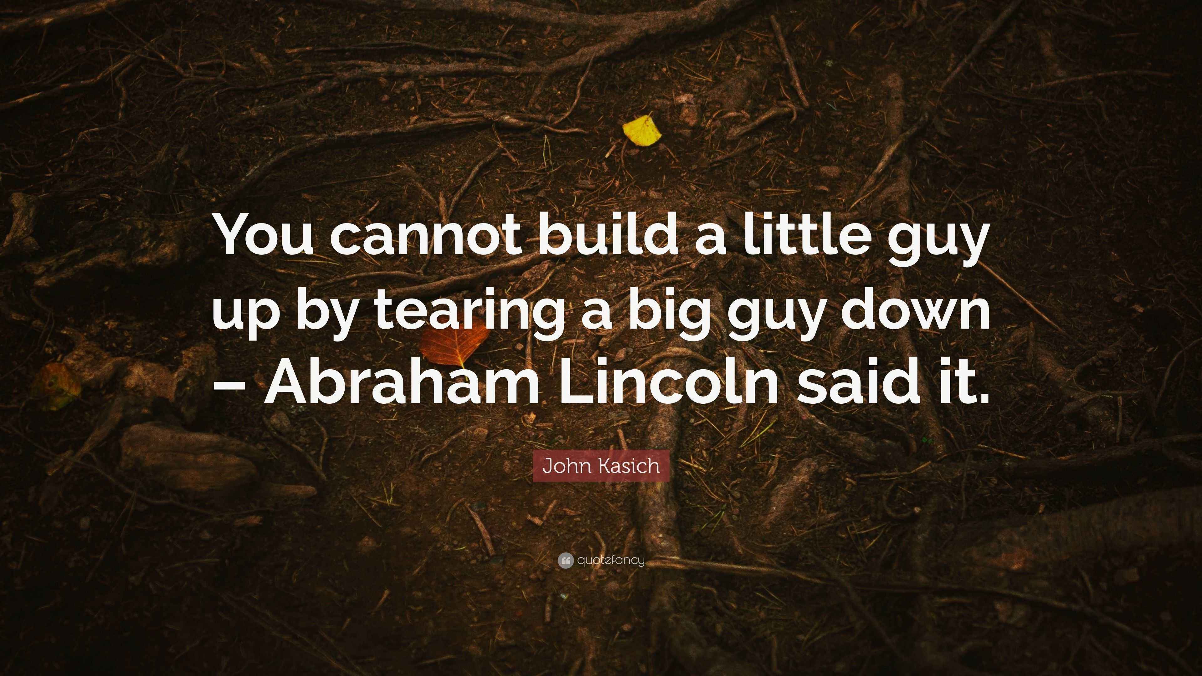 John Kasich Quote: “You cannot build a little guy up by tearing a big ...