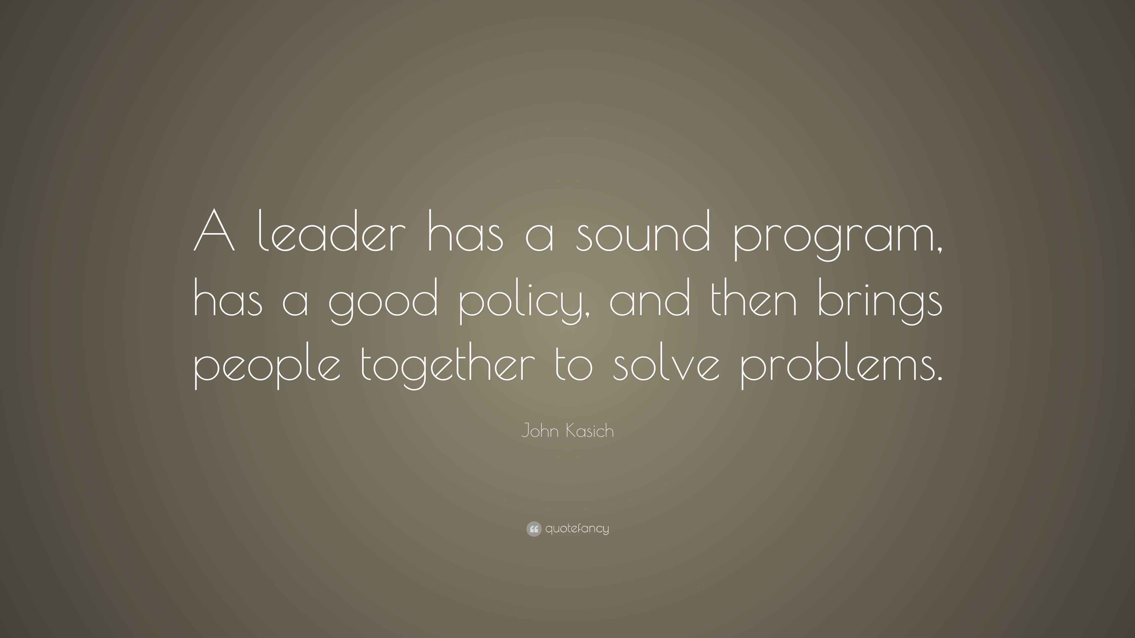 John Kasich Quote: “A leader has a sound program, has a good policy ...
