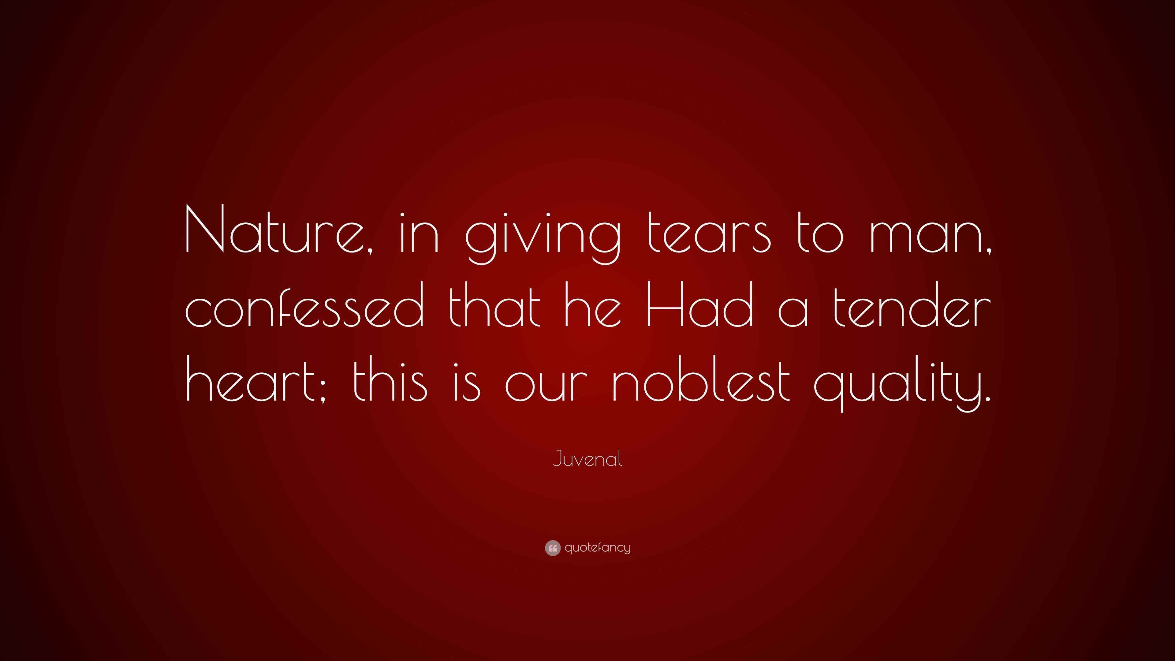 Juvenal Quote: “Nature, in giving tears to man, confessed that he Had a ...