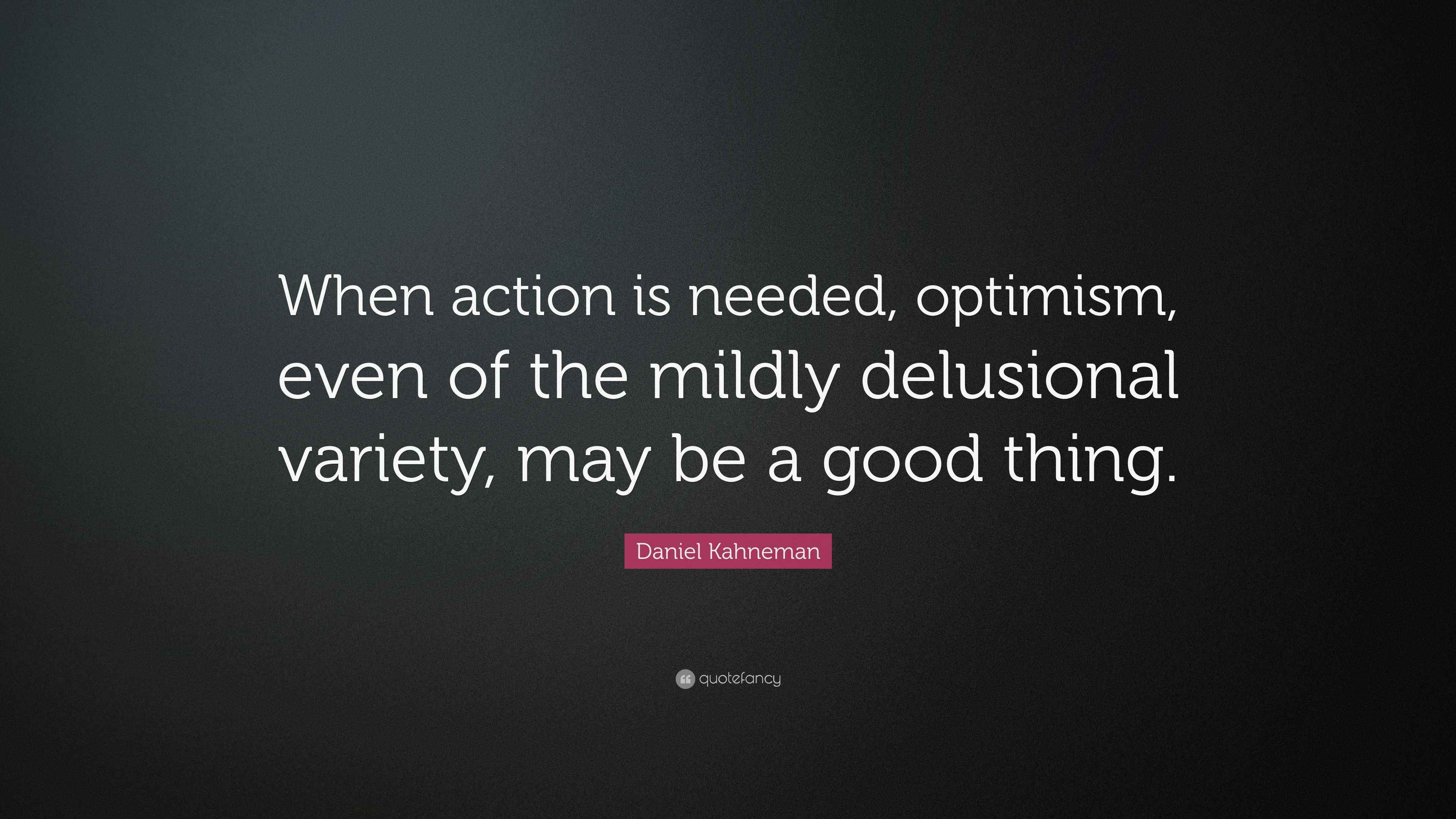 Daniel Kahneman Quote: “When action is needed, optimism, even of the ...