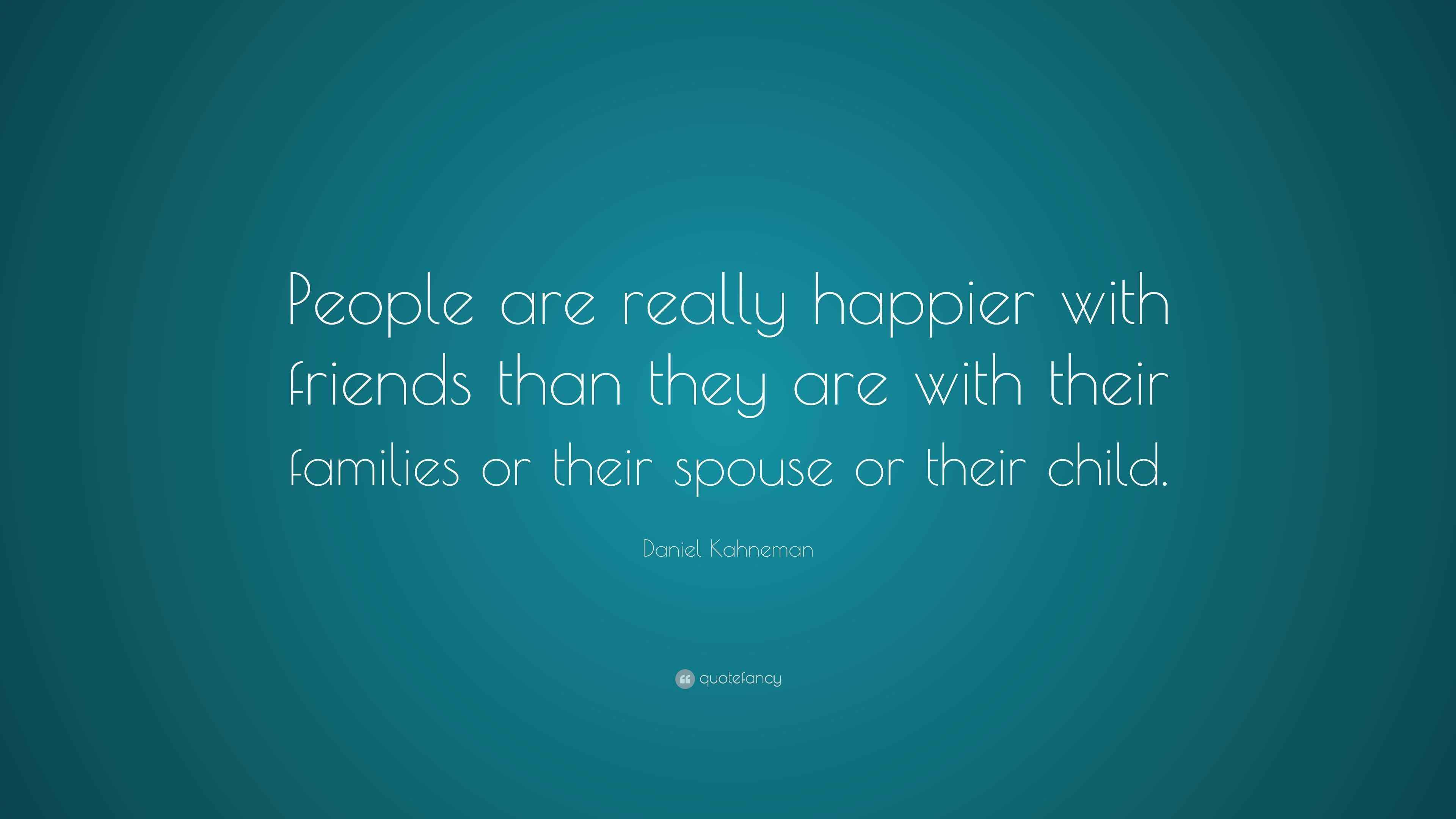 Daniel Kahneman Quote: “People are really happier with friends than ...