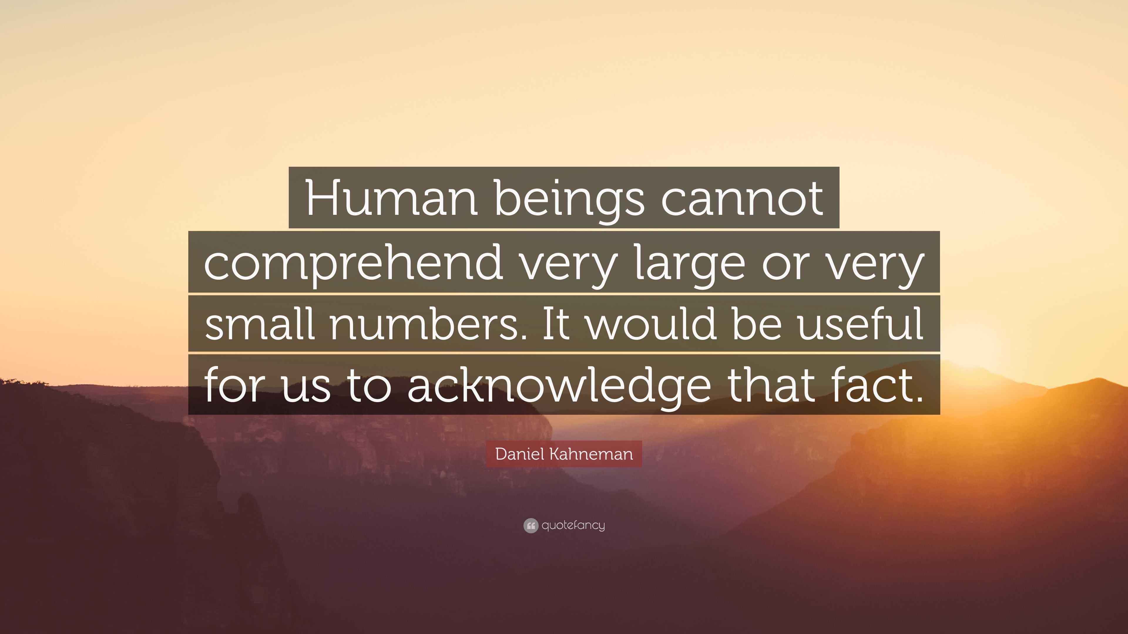 Daniel Kahneman Quote: “Human beings cannot comprehend very large or ...