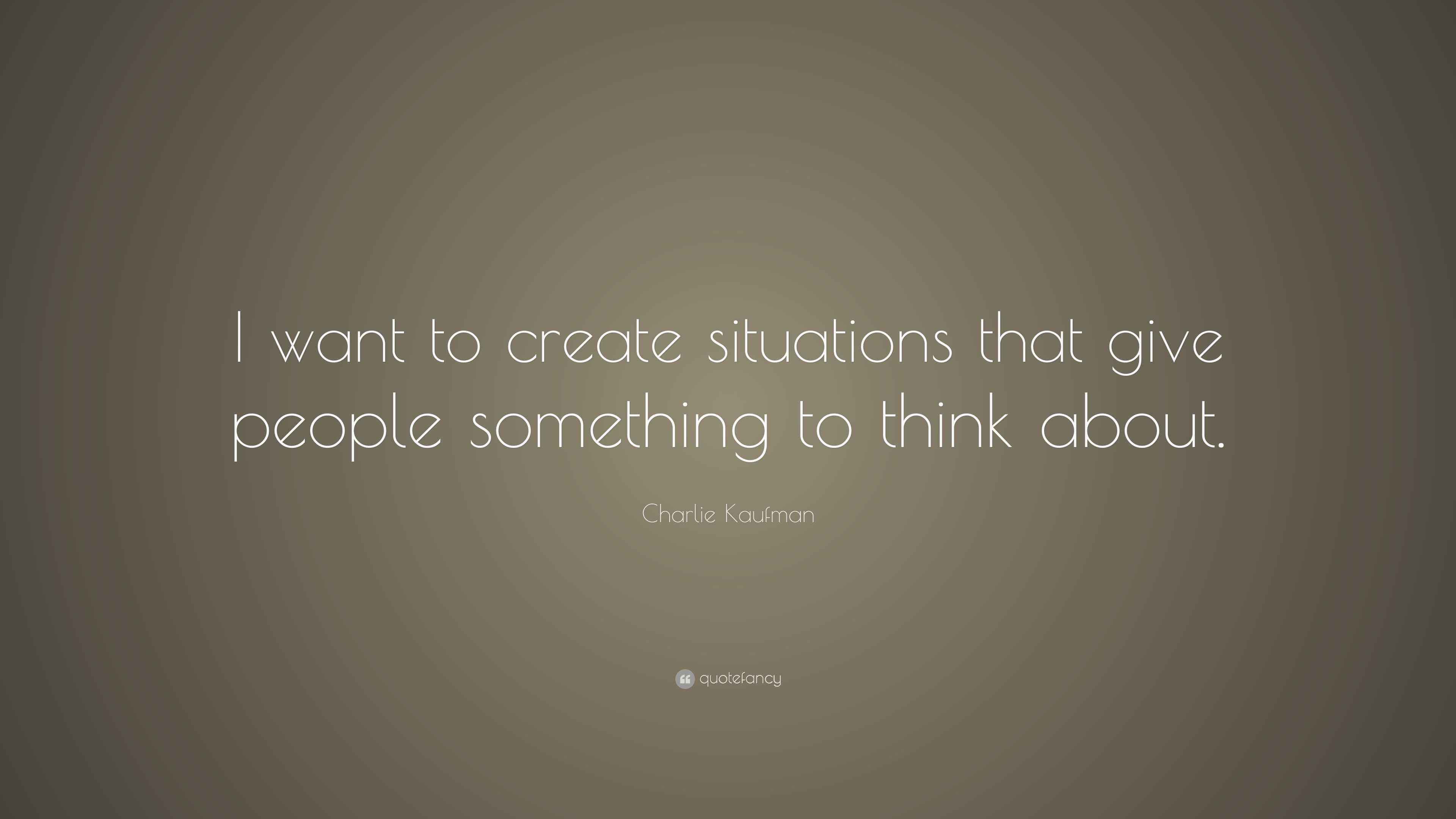 Charlie Kaufman Quote: “I want to create situations that give people ...