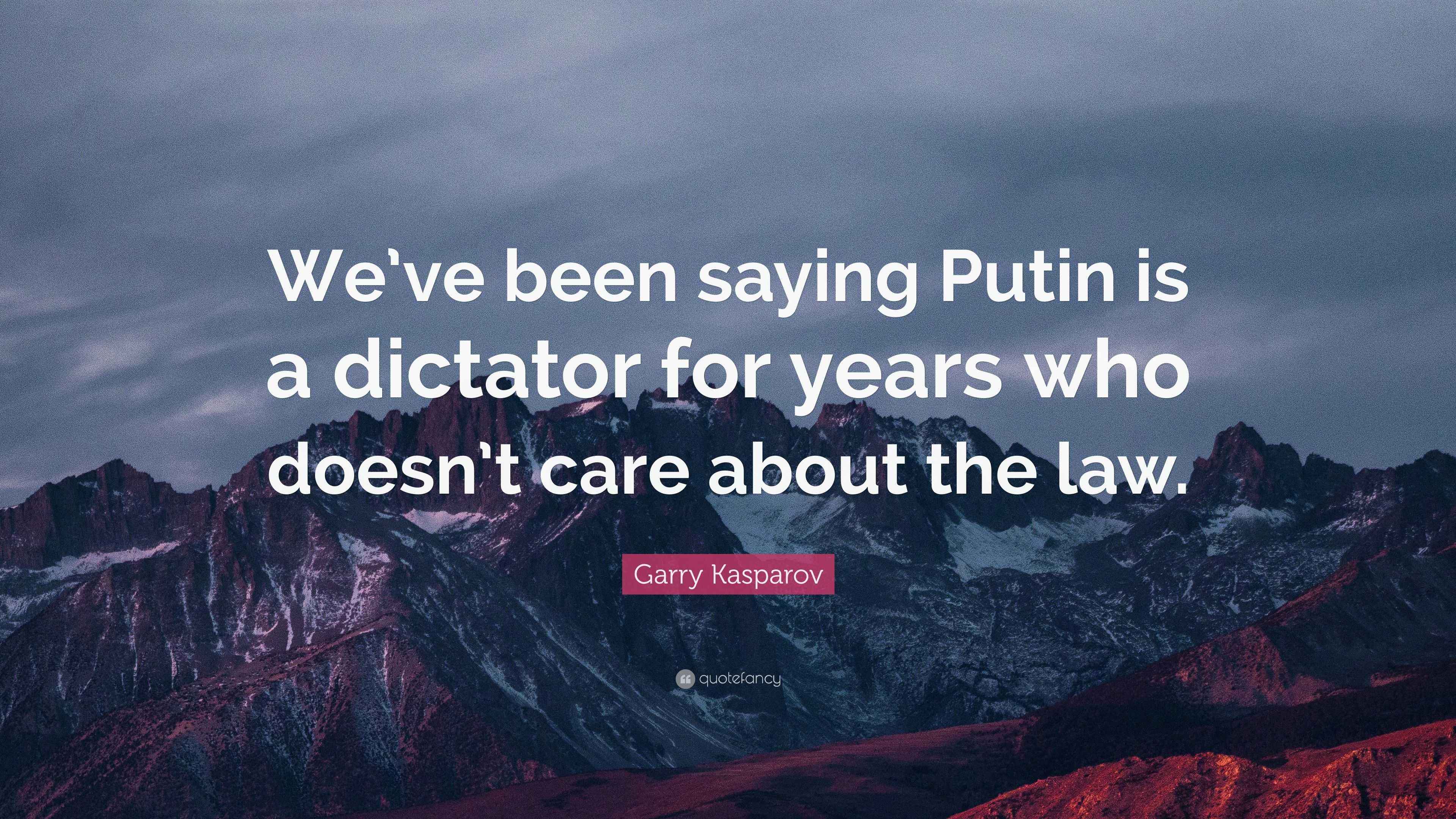 Garry Kasparov Quote: “We’ve been saying Putin is a dictator for years ...