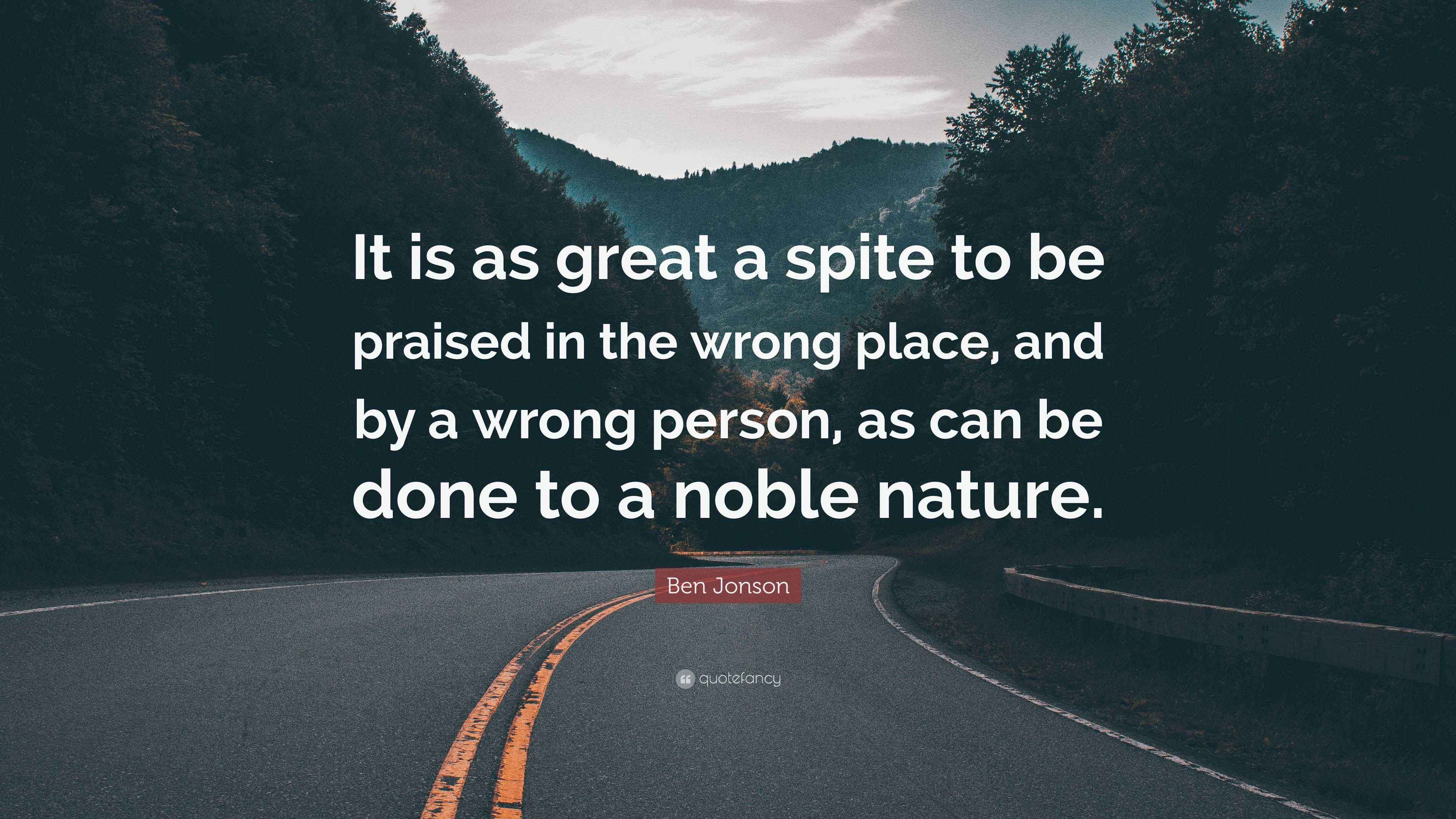 Ben Jonson Quote: “It is as great a spite to be praised in the wrong ...