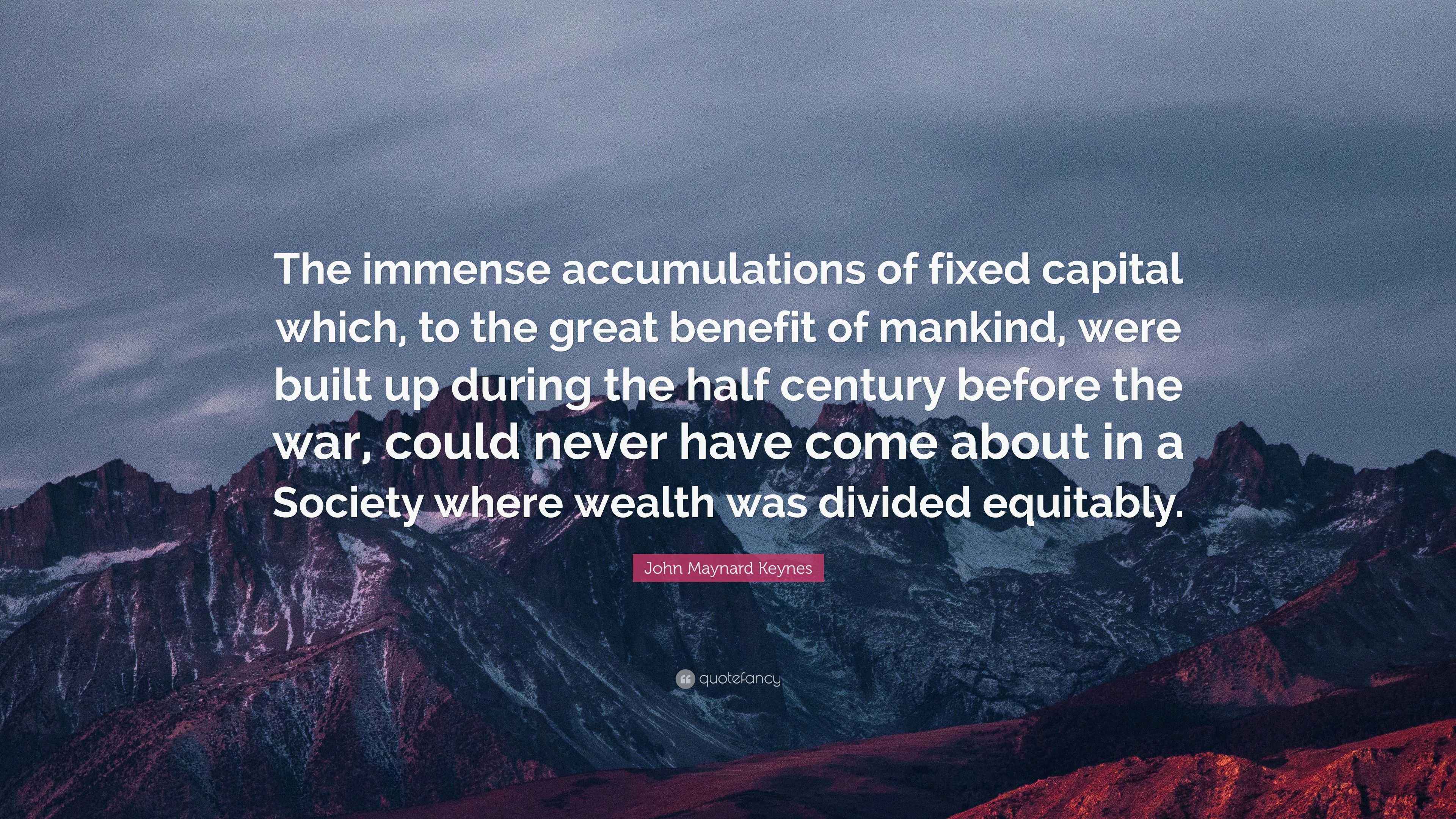 John Maynard Keynes Quote: “The immense accumulations of fixed capital ...