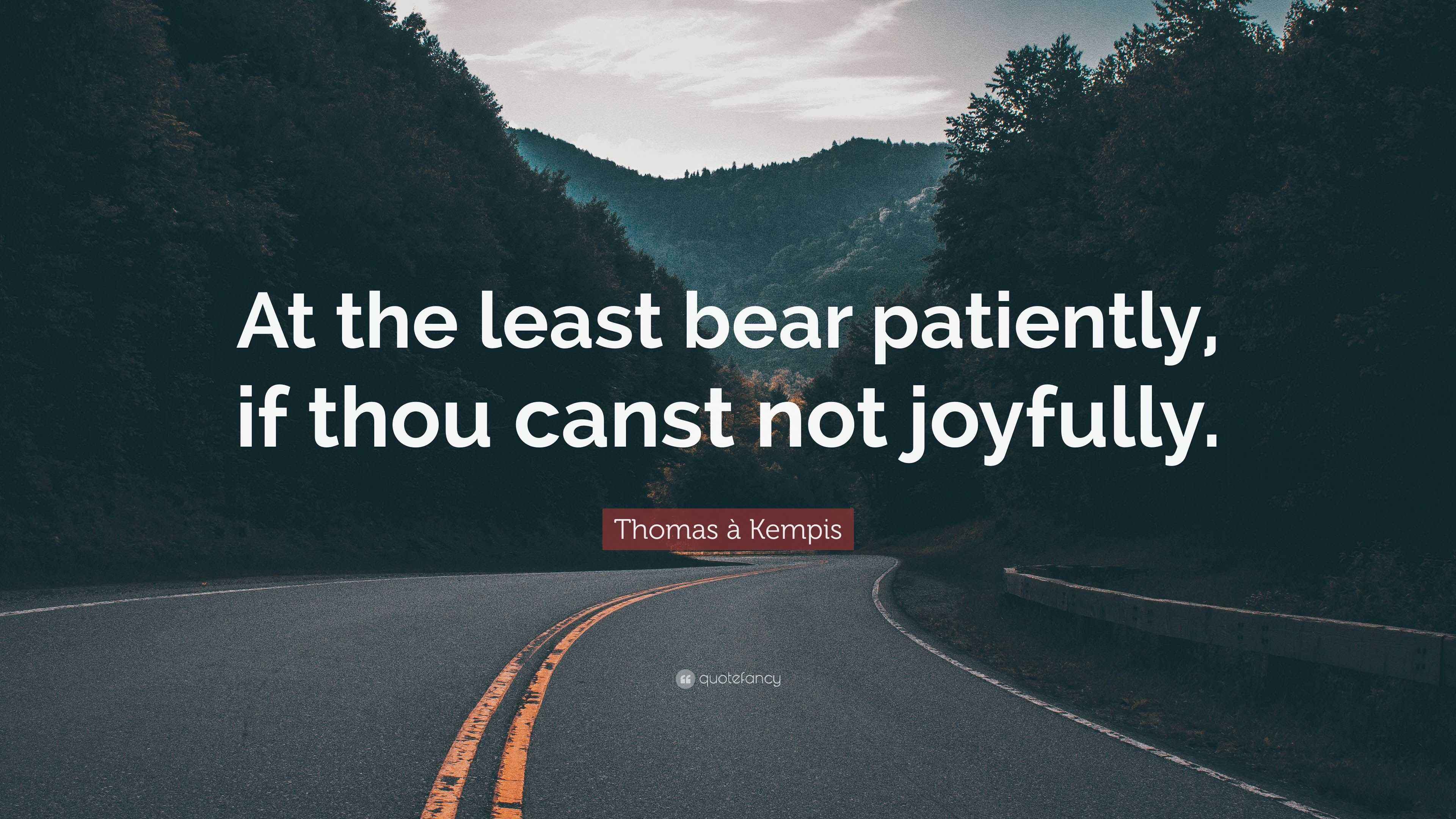 Thomas à Kempis Quote: “At the least bear patiently, if thou canst not ...