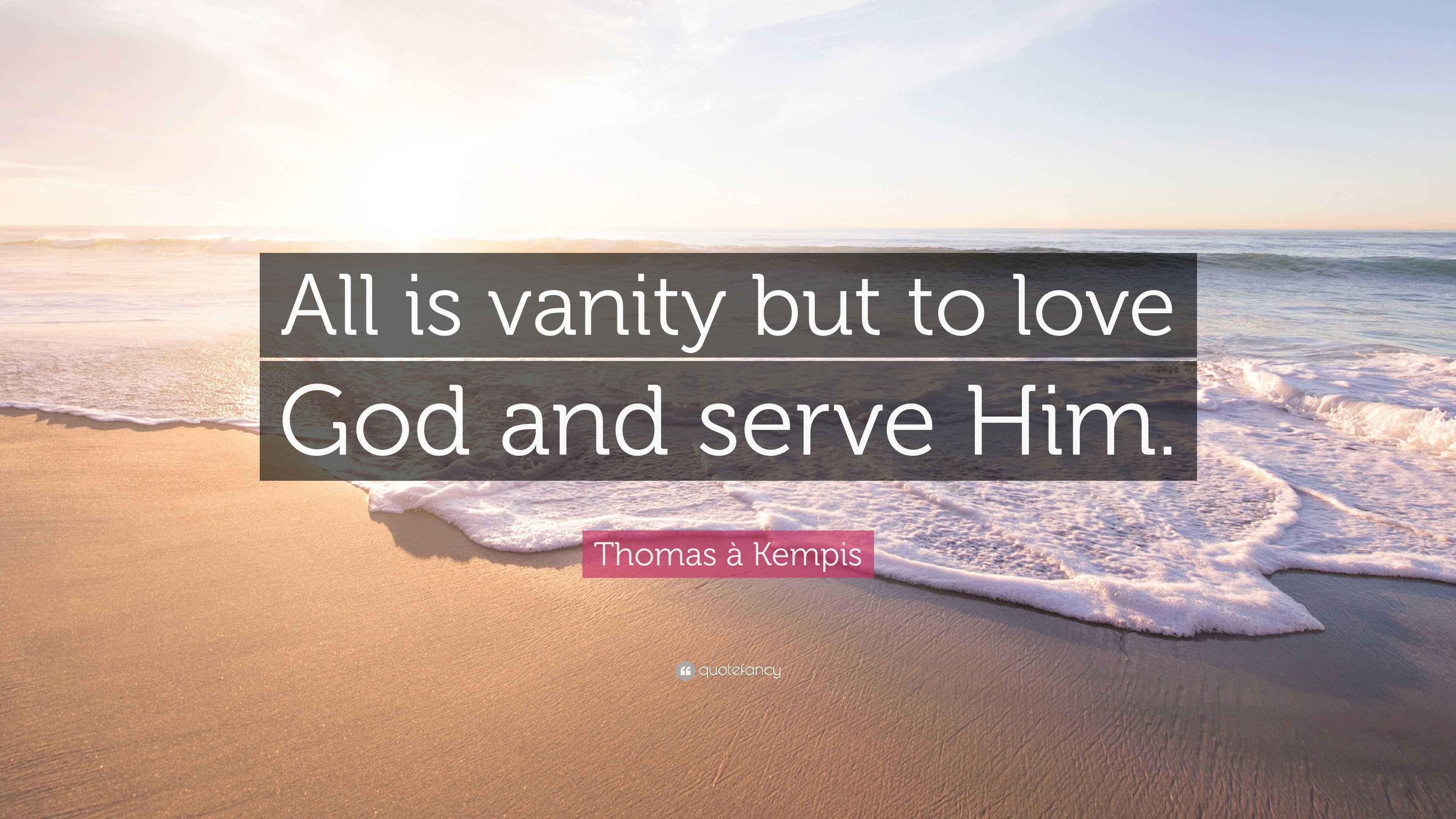 Thomas à Kempis Quote: “All is vanity but to love God and serve Him.”