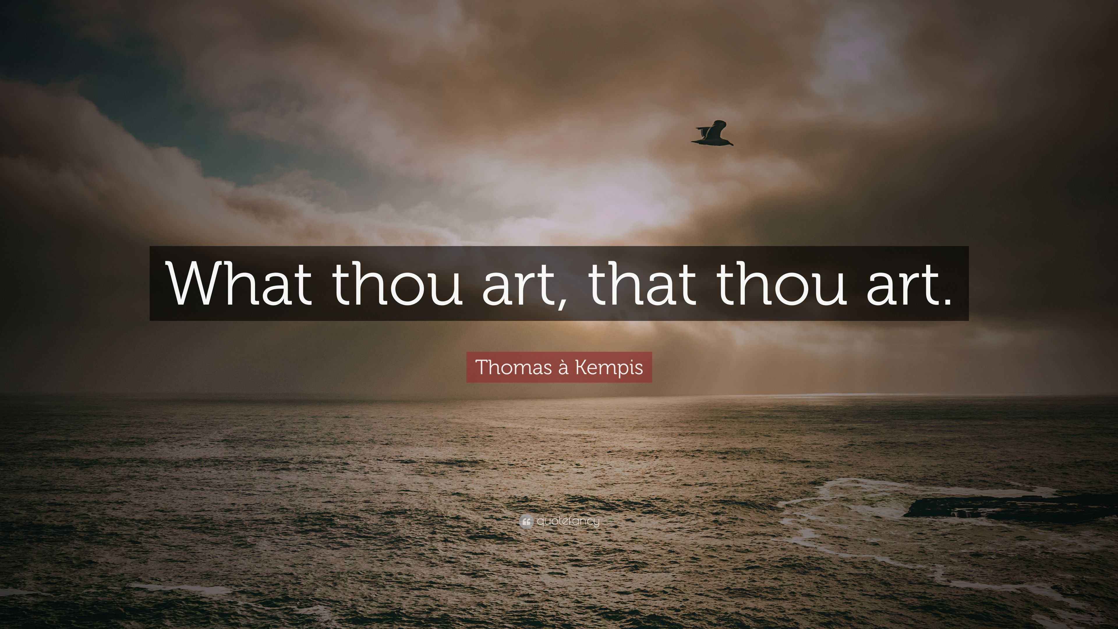 Thomas à Kempis Quote: “What thou art, that thou art.”