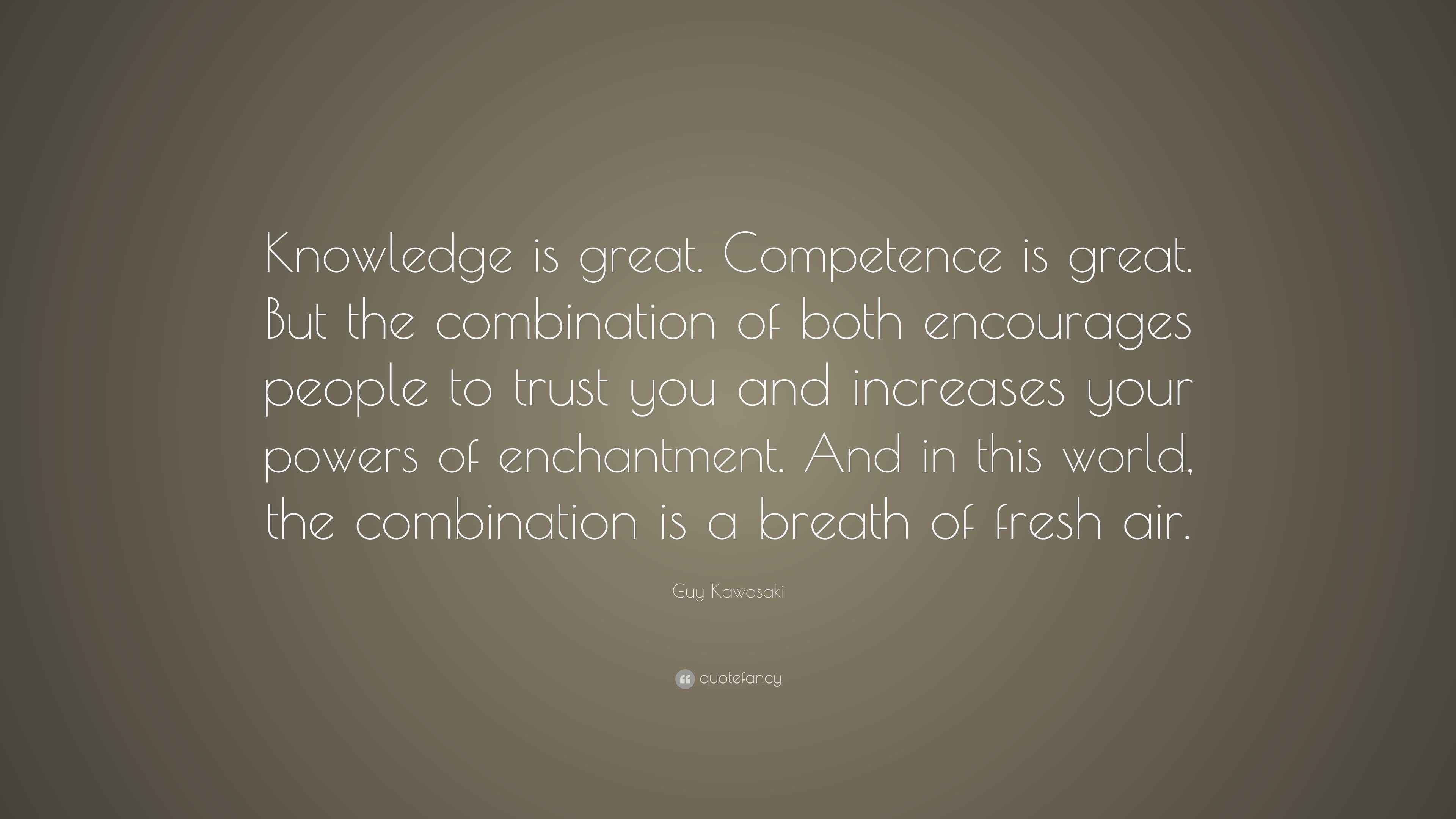 Guy Kawasaki Quote: “Knowledge is great. Competence is great. But the ...